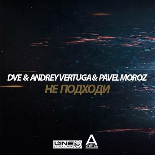 DVE & Andrey Vertuga & Pavel Moroz – Не подходи (Radio edit) | Listen Notes