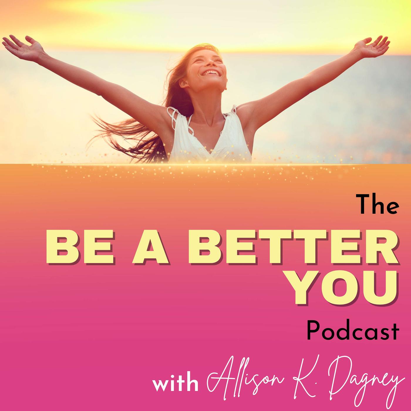 Be A Better You (podcast) - Allison K. Dagney | Listen Notes