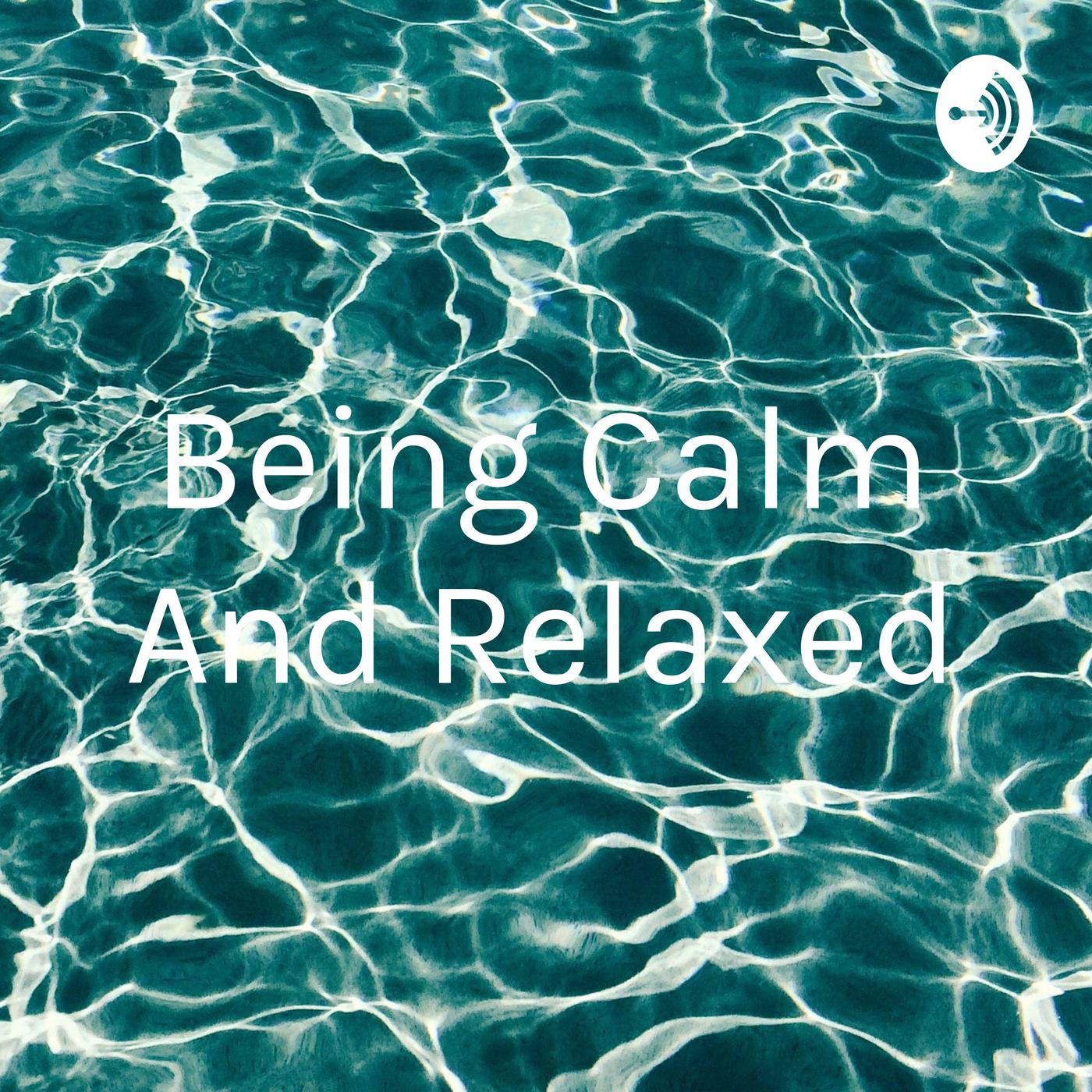 Being calm and relaxed - Being Calm And Relaxed (podcast) | Listen Notes