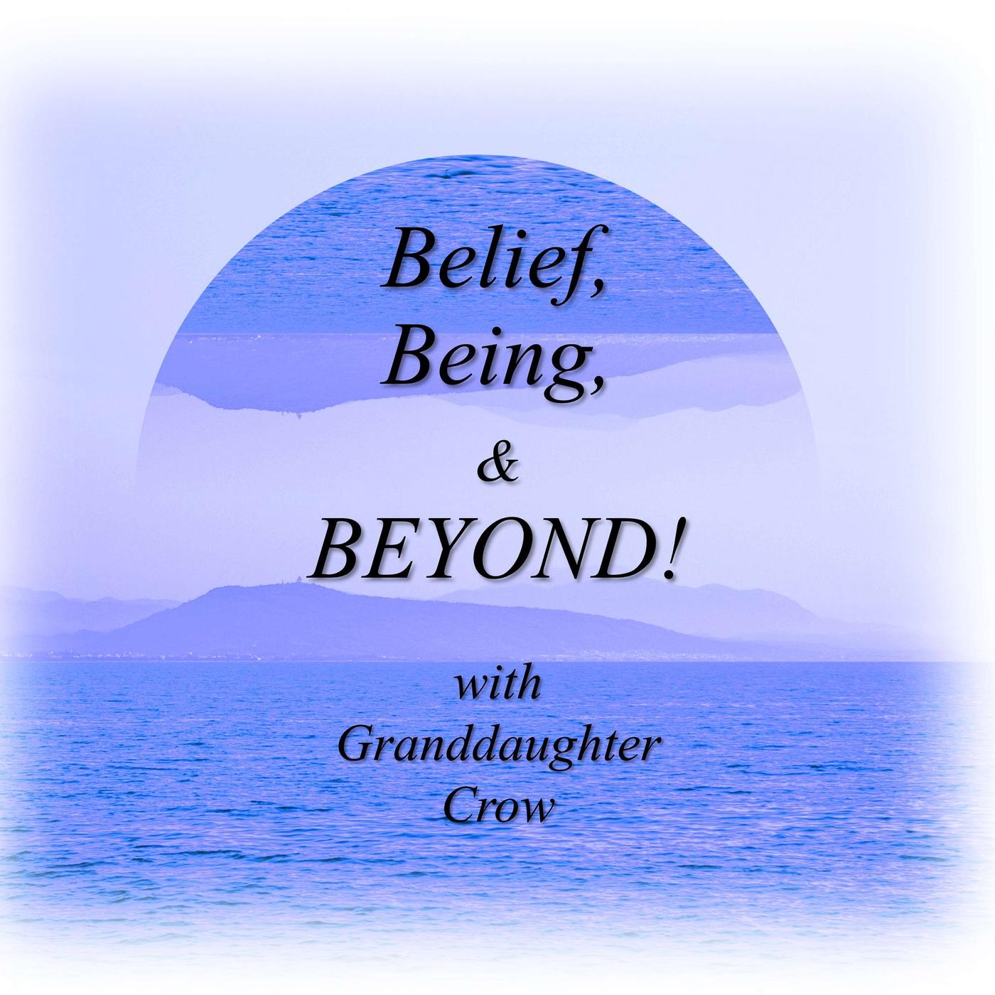 Belief, Being, & BEYOND! (podcast) - Granddaughter Crow | Listen Notes