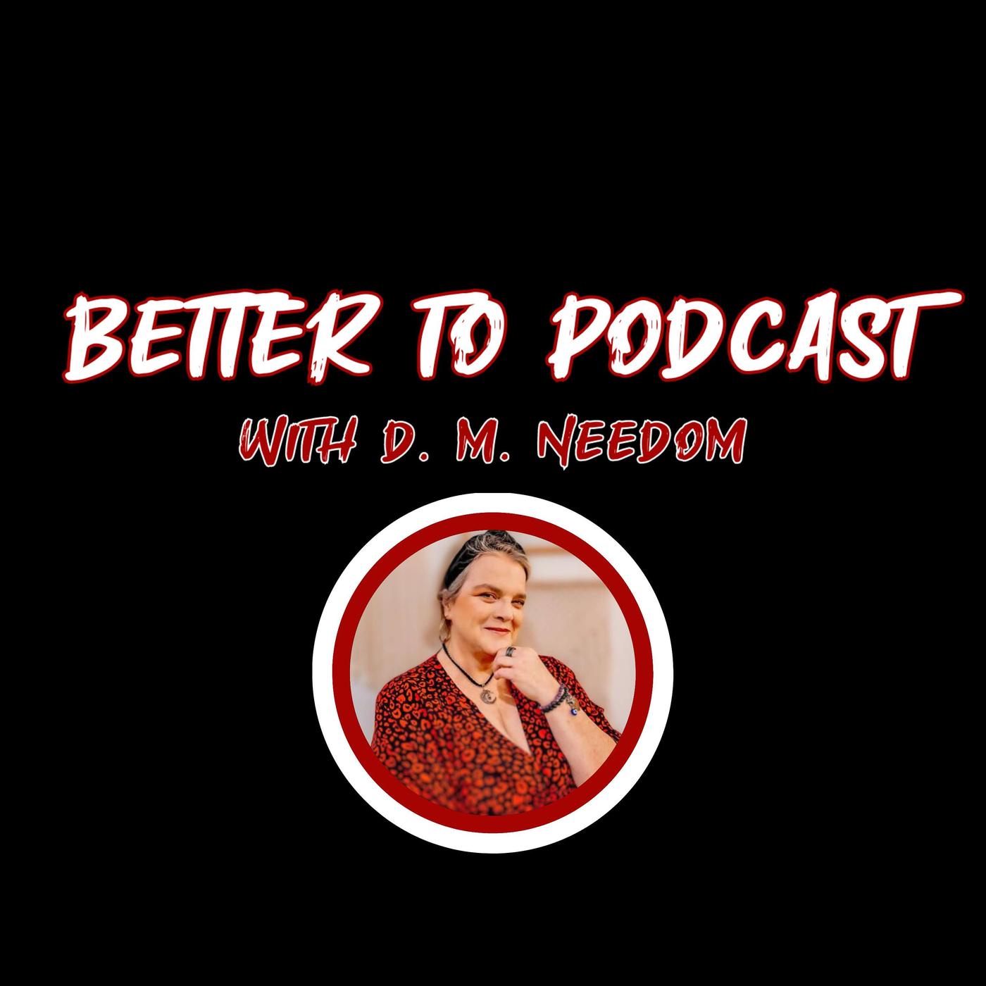 Better To... Podcast with D. M. Needom - D. M. Needom | Listen Notes