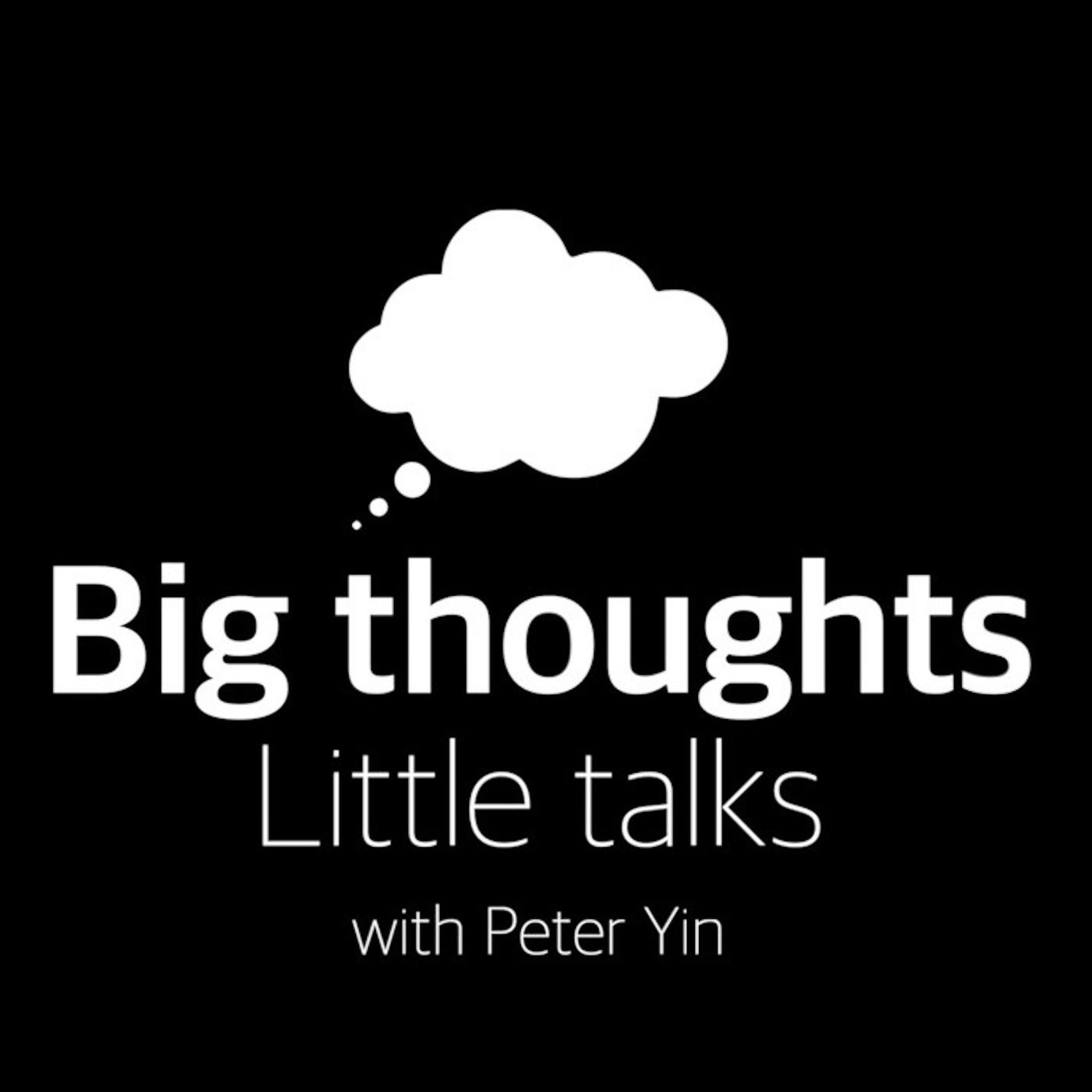 Big thoughts, Little talks (podcast) - Peter Yin | Listen Notes