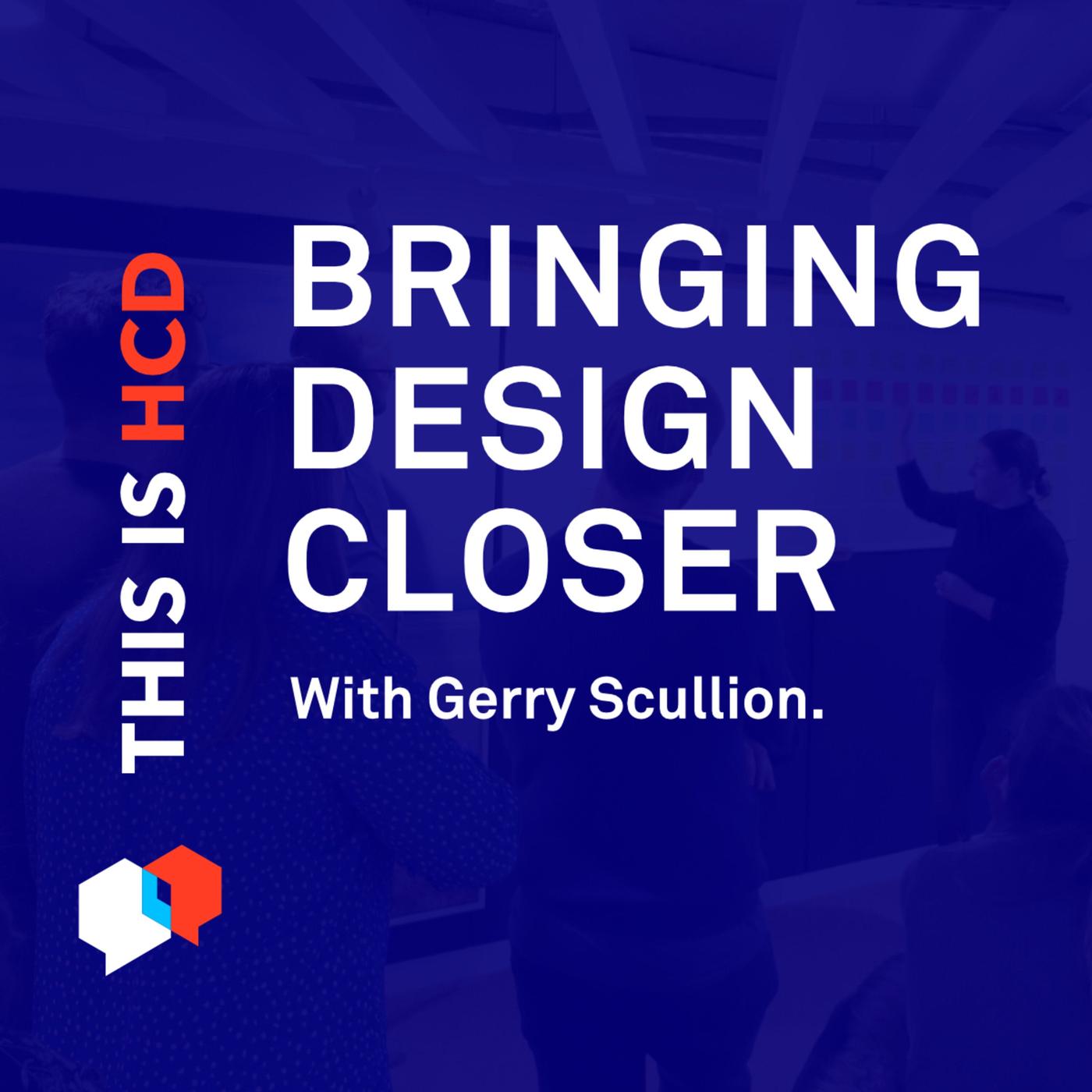 Bringing Design Closer with Gerry Scullion (podcast) - This is HCD ...