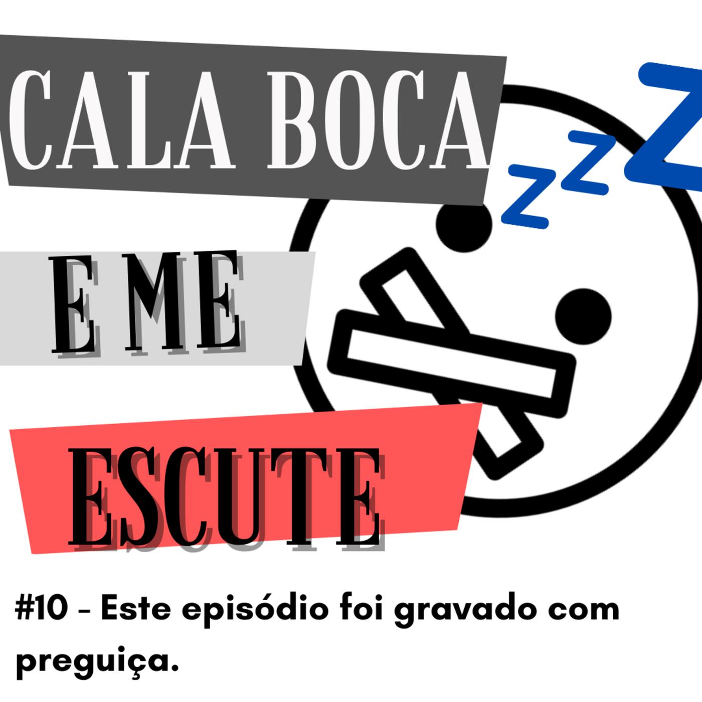 #10 - Este episódio foi gravado com preguiça. - Cala Boca e Me Escute ...