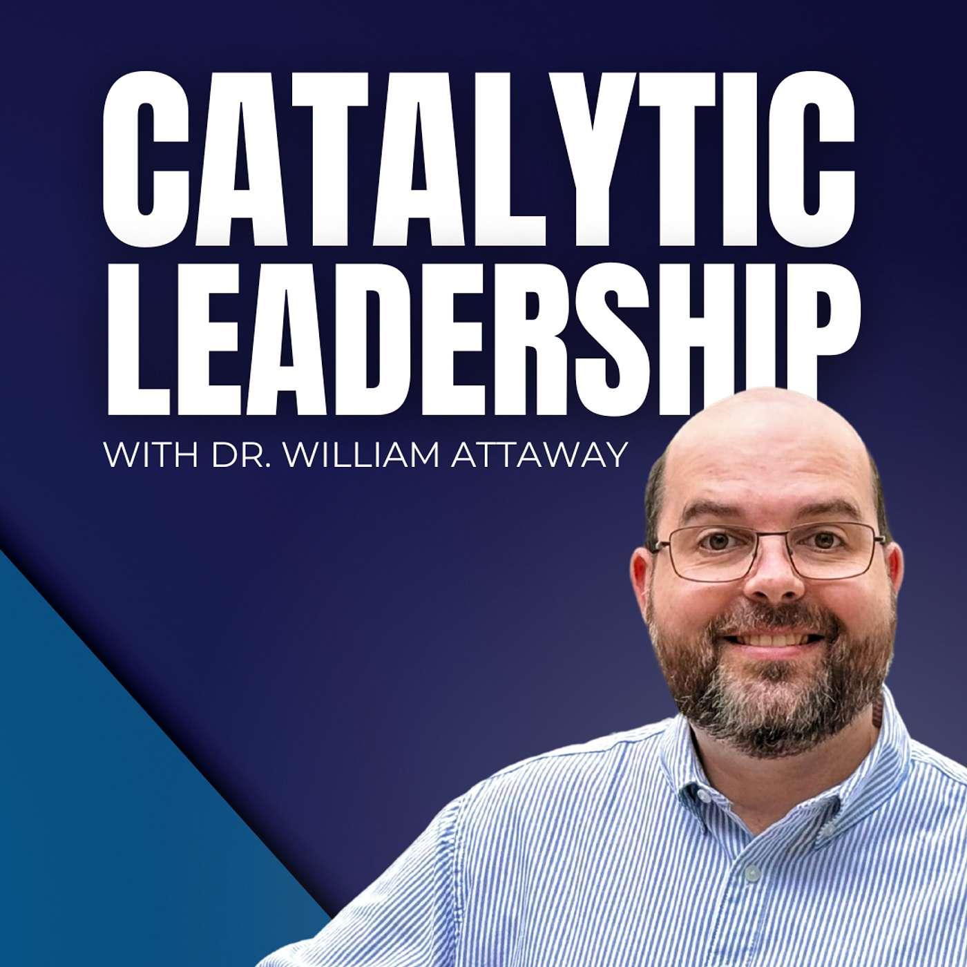 Catalytic Leadership (podcast) - Dr. William Attaway | Listen Notes