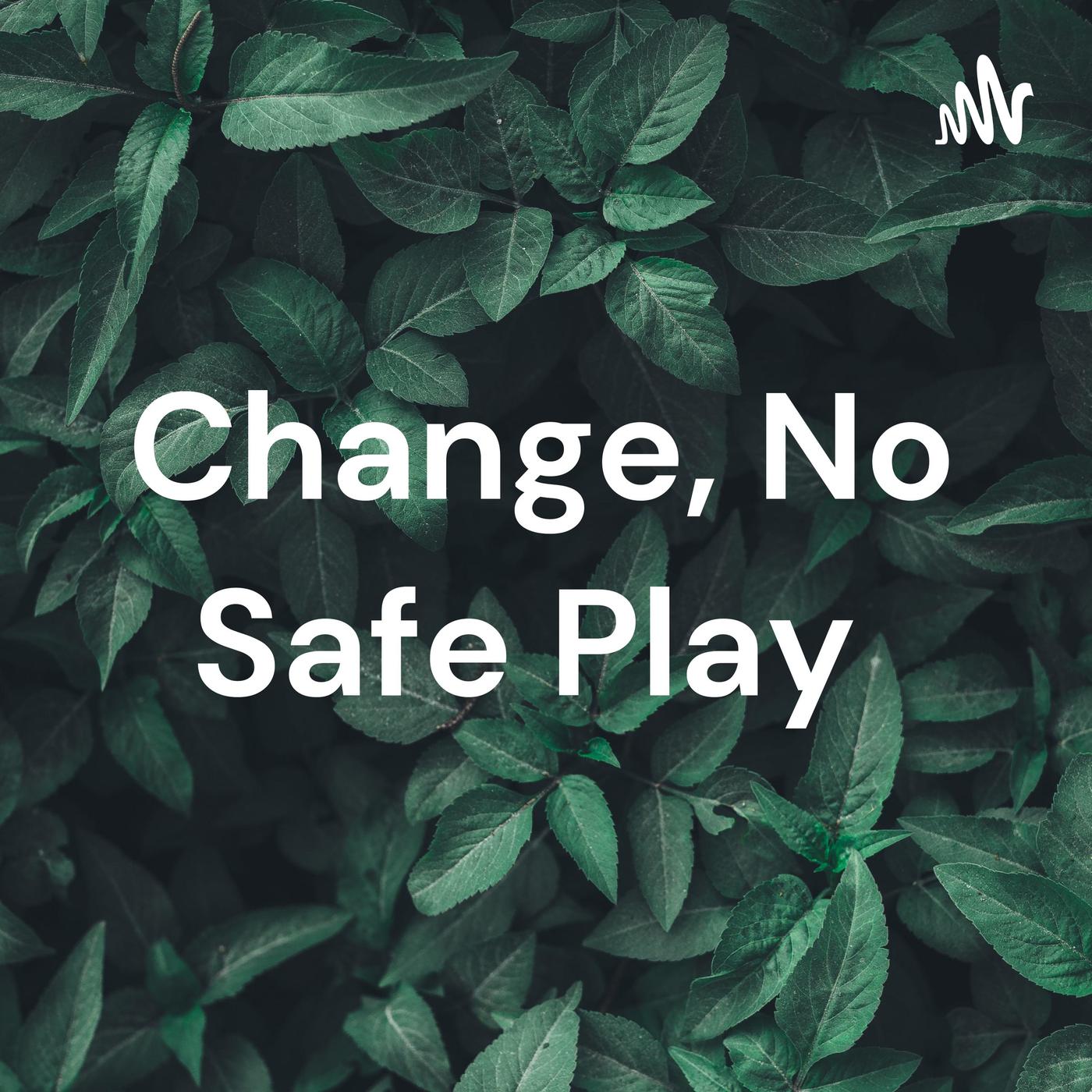 Change, no safe play - Change, No Safe Play (podcast) | Listen Notes