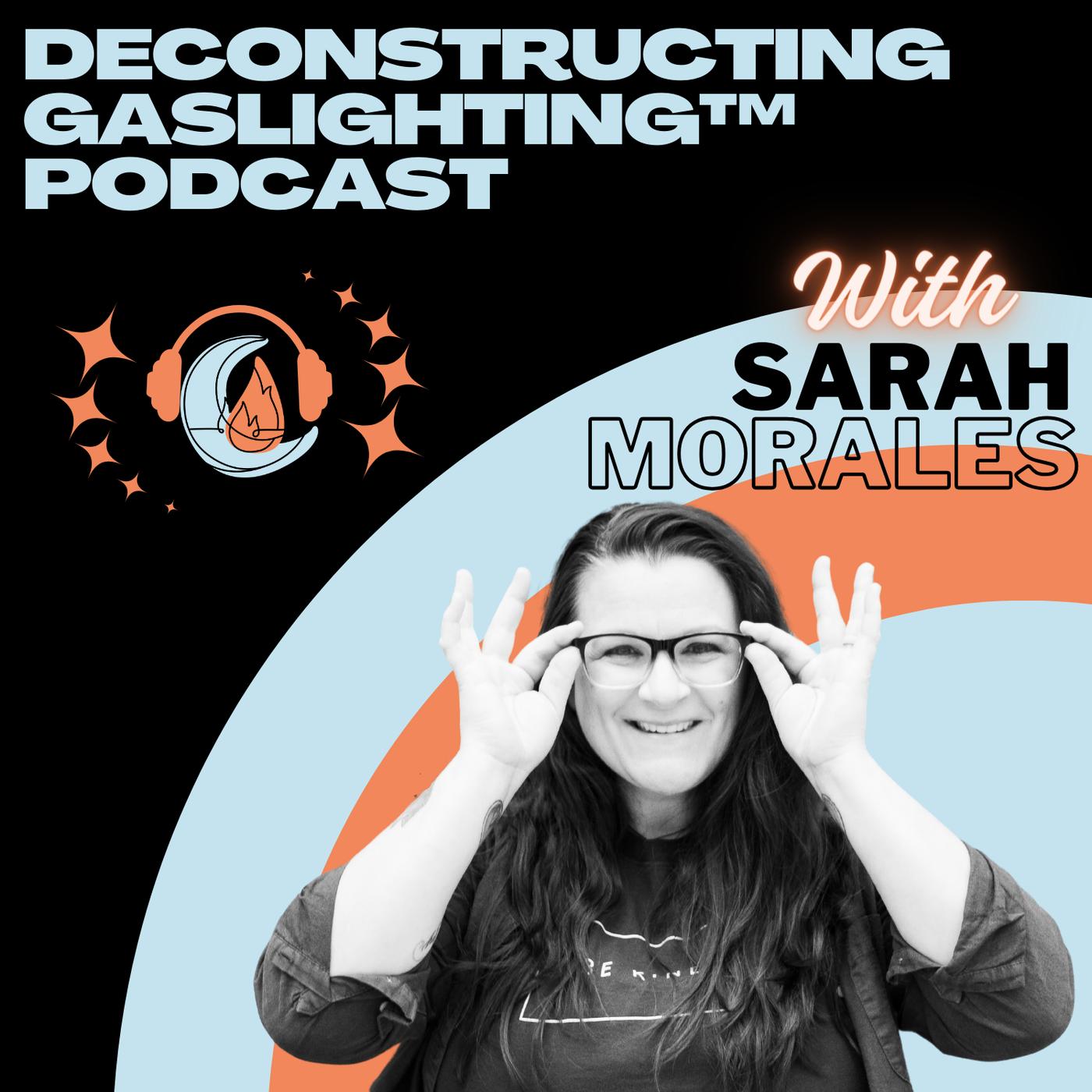 Deconstructing Gaslighting™ (Podcast) - Sarah Morales | Listen Notes