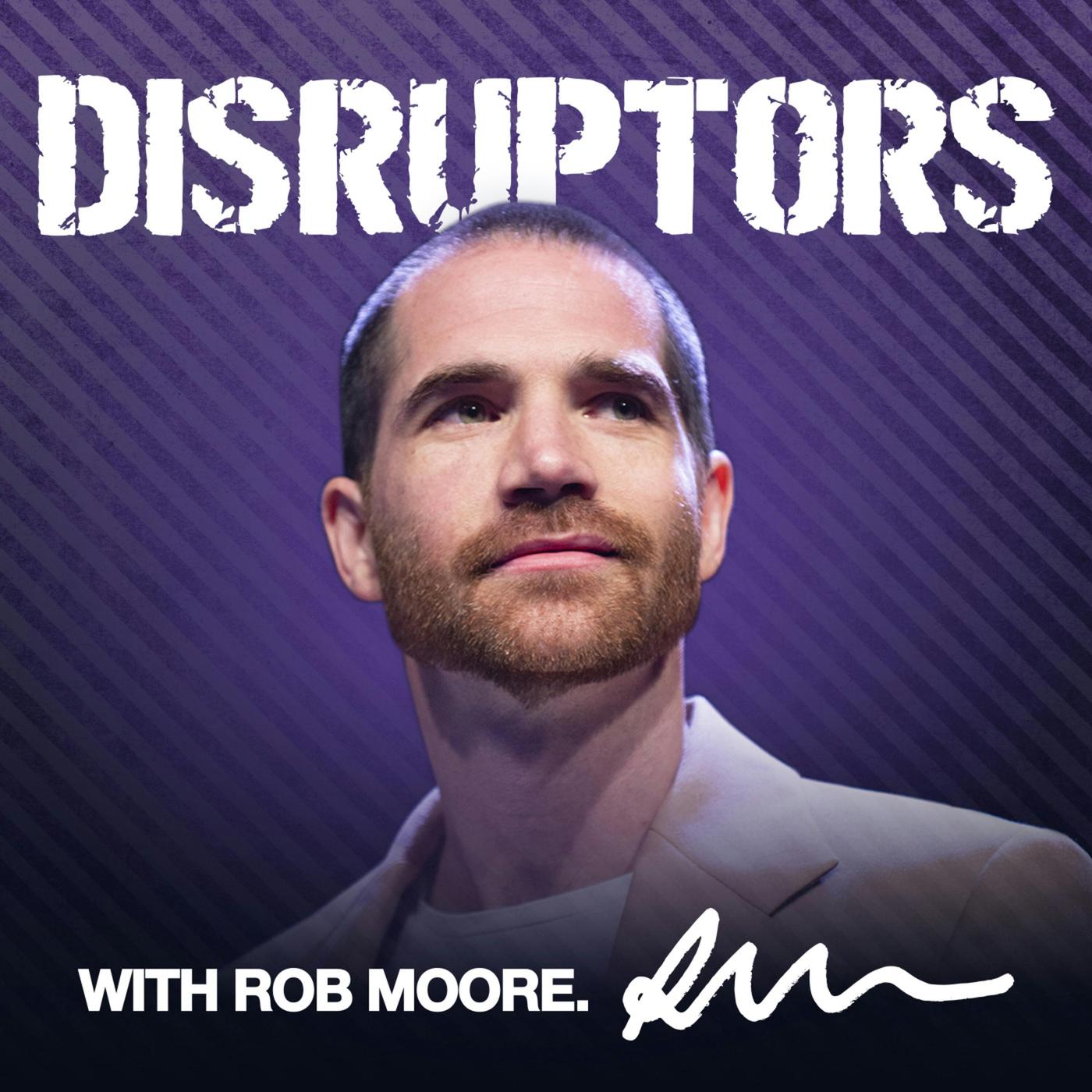 Disruptors (podcast) - Rob Moore | Listen Notes