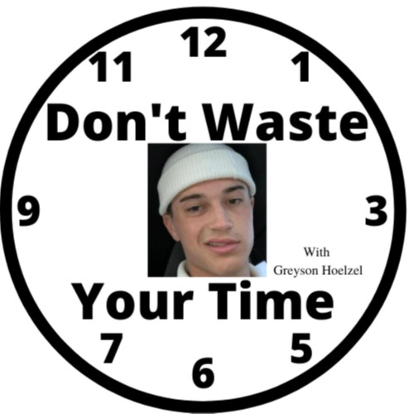 Don't Waste Your Time (podcast) - Greyson Hoelzel | Listen Notes