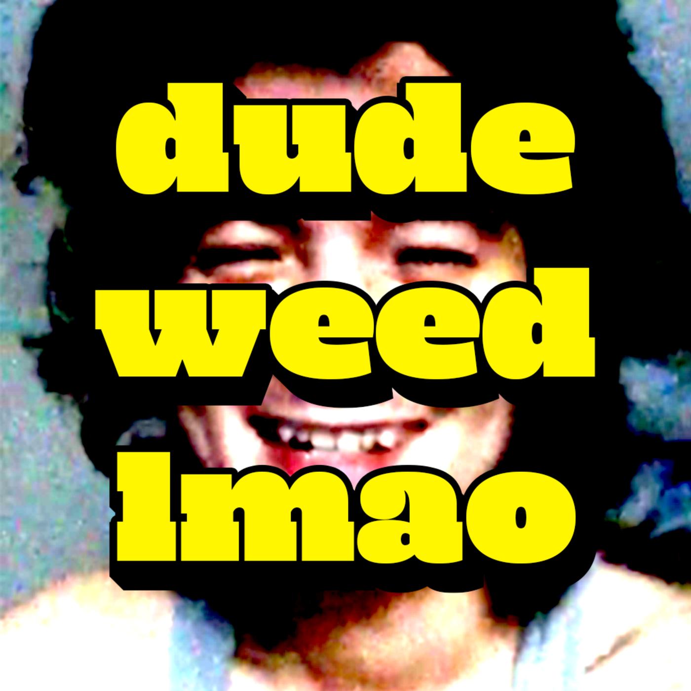 dude weed lmao - your new weekly ritual - dude weed lmao (podcast ...