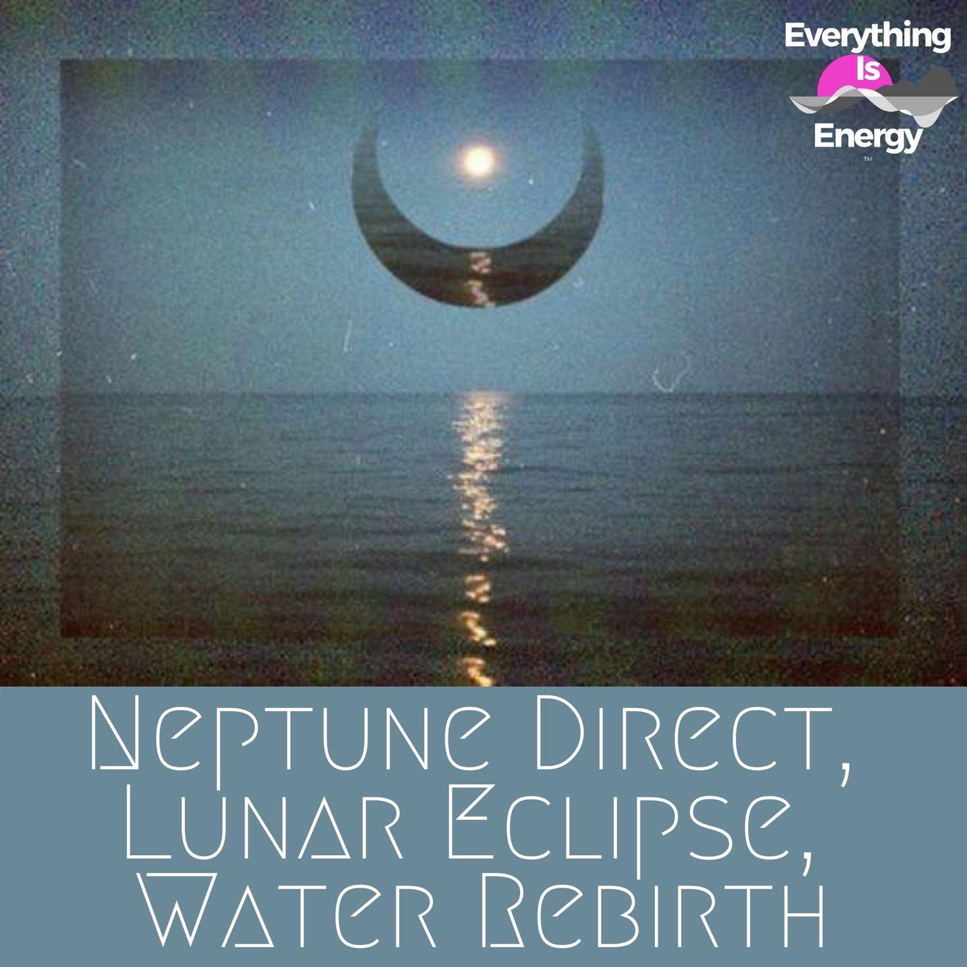 Neptune Direct, Lunar Eclipse, Water Rebirth - Everything Is Energy ...
