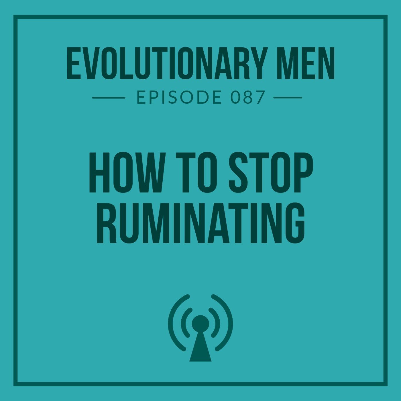 How to Stop Ruminating - Evolutionary Men (podcast) | Listen Notes