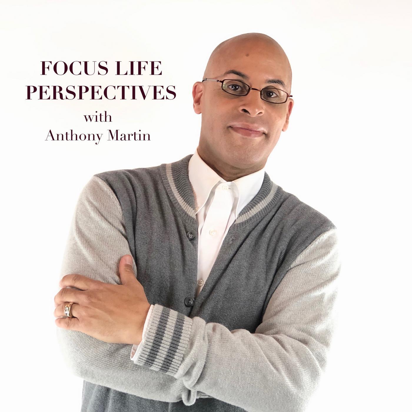 Focus Life Perspectives with Anthony Martin (podcast) - Anthony Martin ...