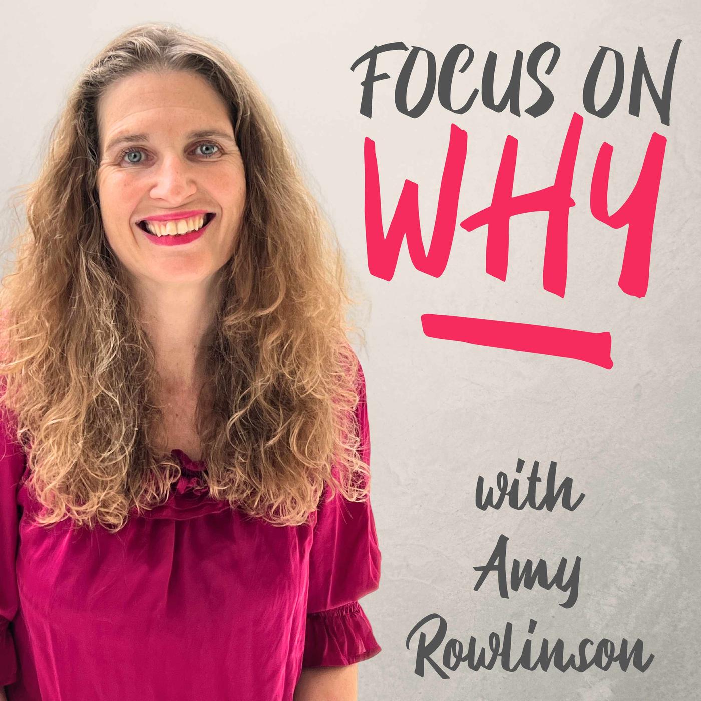 Focus on WHY (podcast) - Amy Rowlinson | Listen Notes