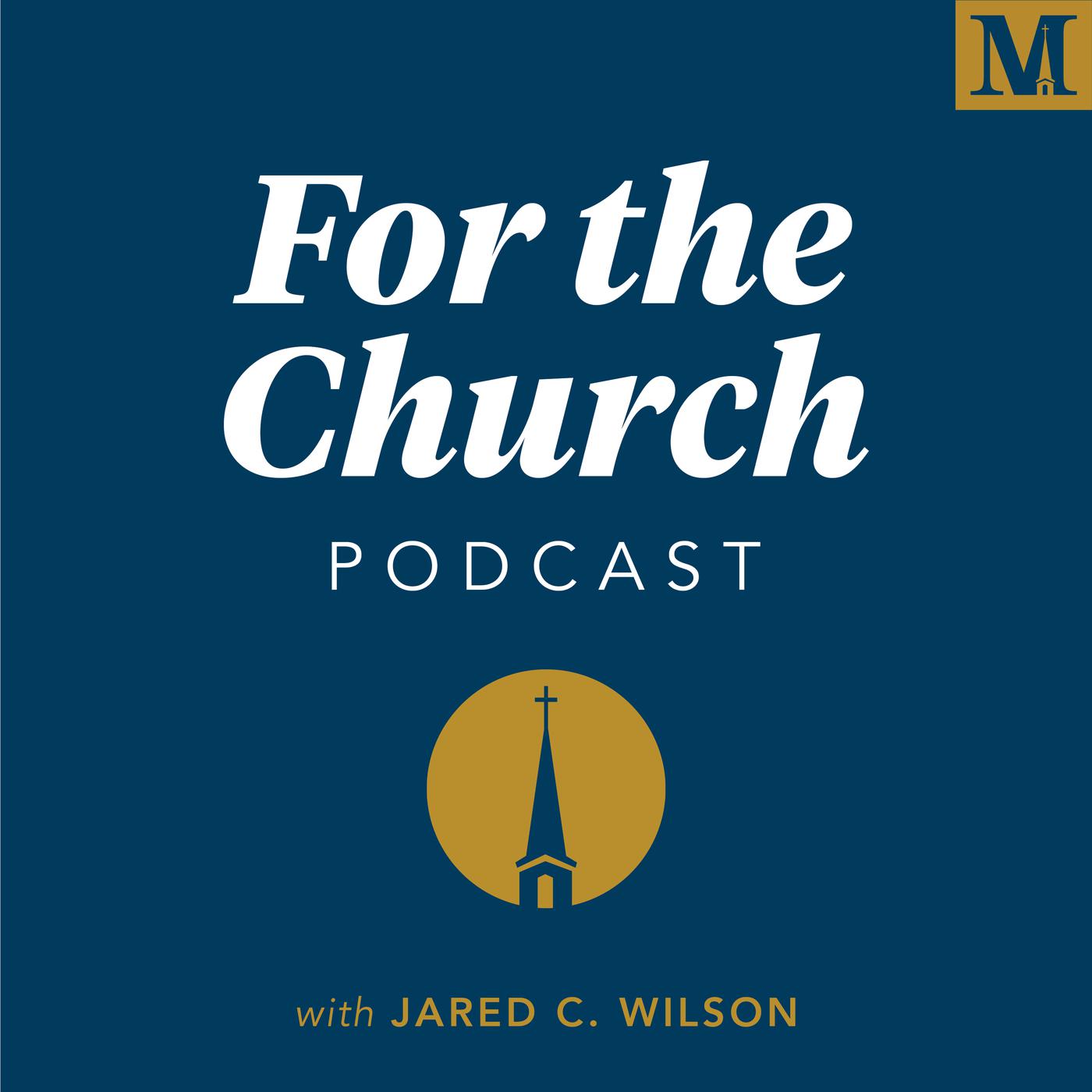 For the Church Podcast - Jared C. Wilson | Listen Notes