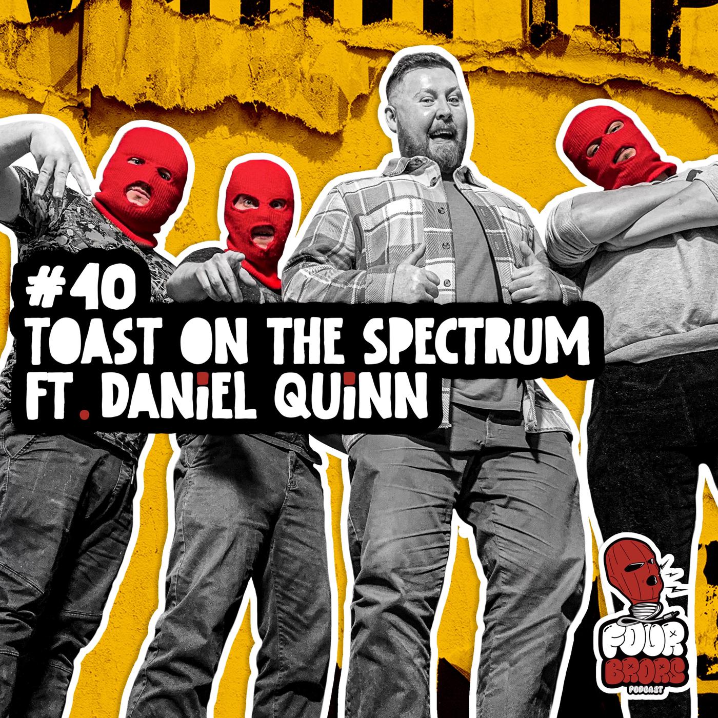 #40 - Toast On The Spectrum Ft. Daniel Quinn - Four Brors Podcast ...