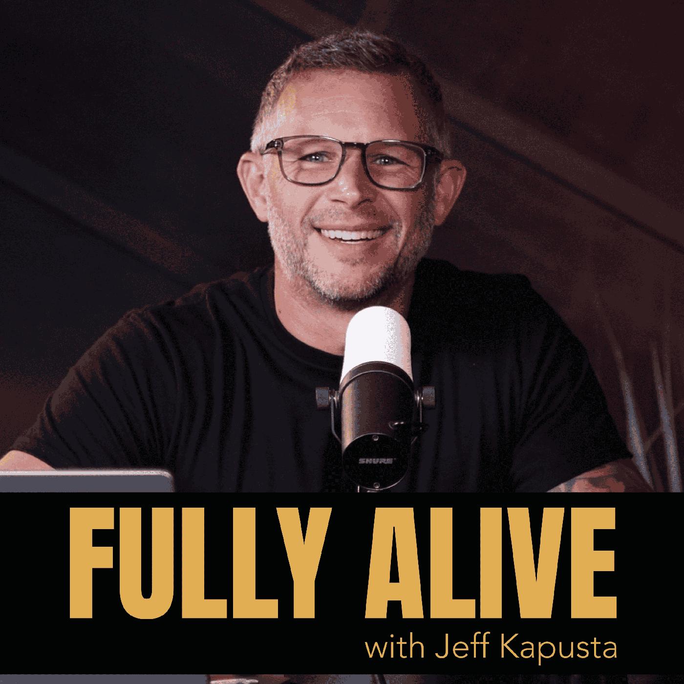 Fully Alive with Jeff Kapusta (podcast) - Jeff Kapusta | Listen Notes