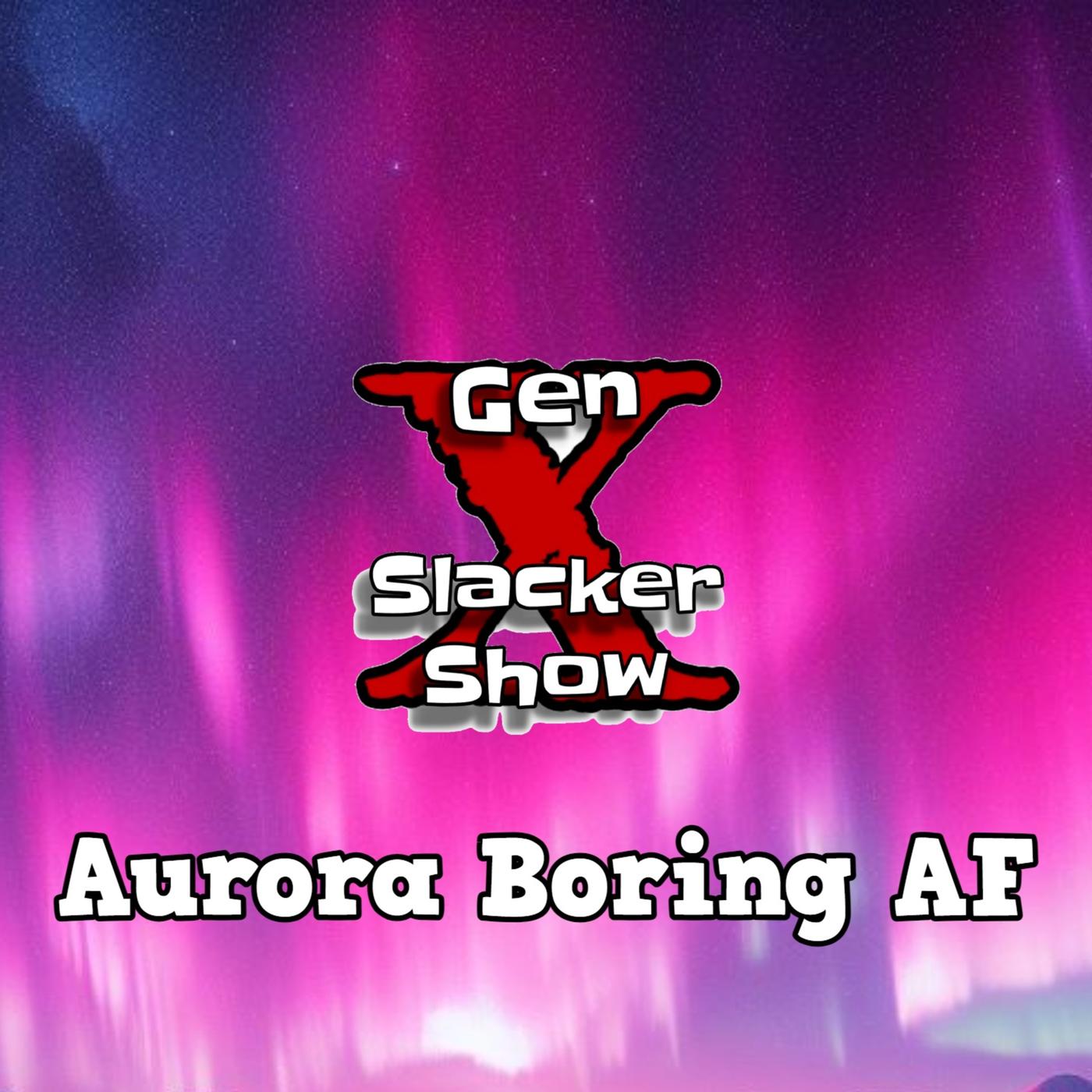 S05E42 Aurora Boring AF - Gen X Slacker Show (podcast) | Listen Notes