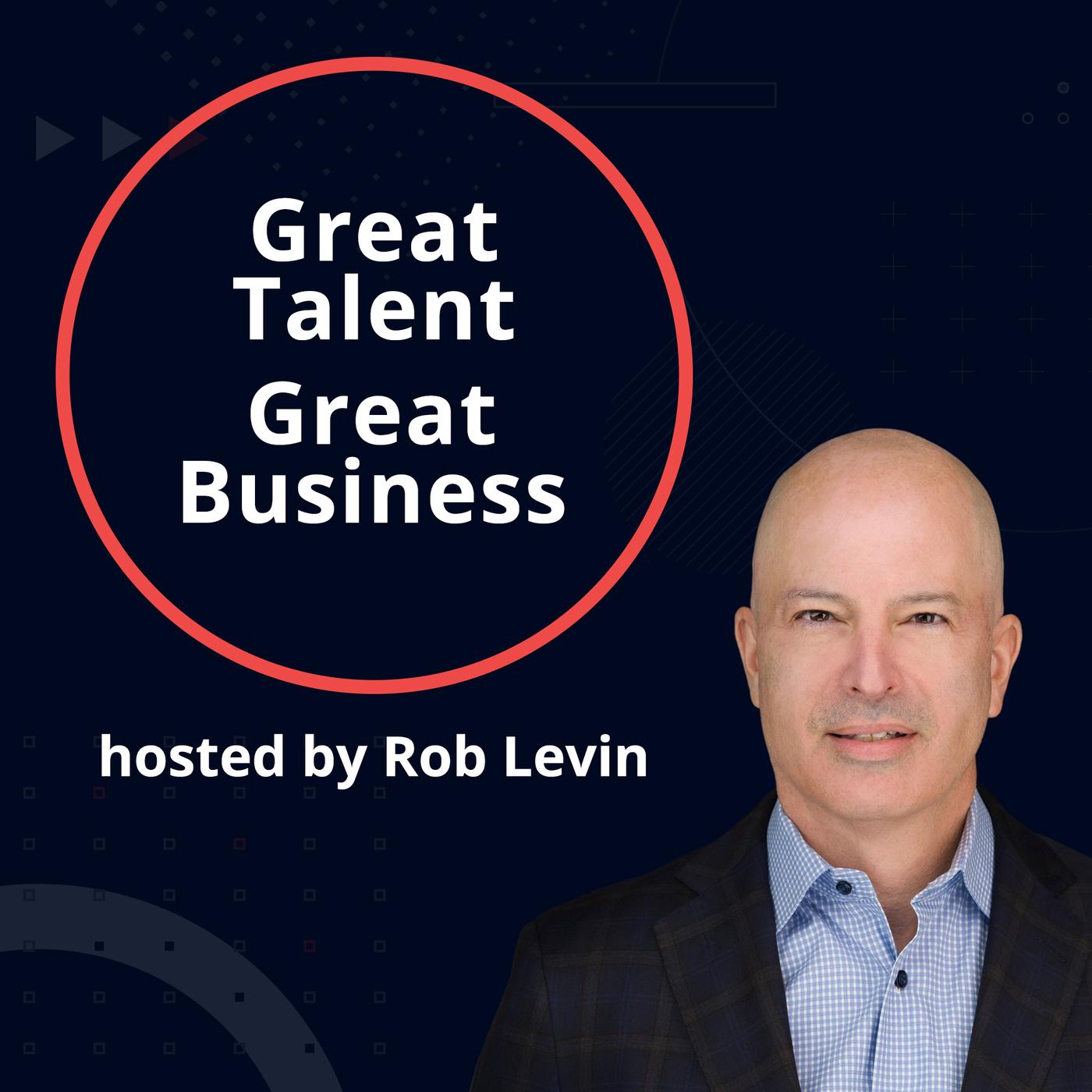 Great Talent Great Business (podcast) - Rob Levin | Listen Notes