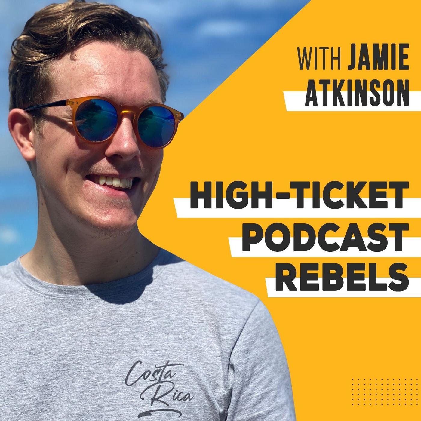 High-Ticket Podcast Rebels with Jamie Atkinson - Jamie Atkinson ...