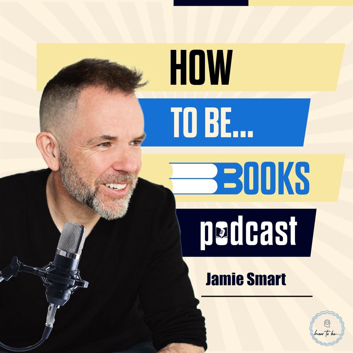 How to achieve clarity with author Jamie Smart - How To Be...Books ...