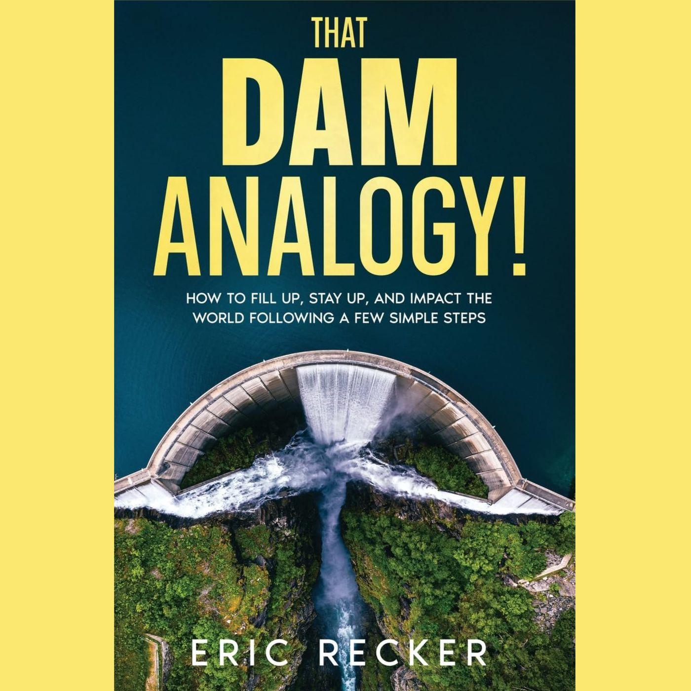 Dr. Eric Recker That Dam Analogy!: How to fill up, stay up, and impact ...