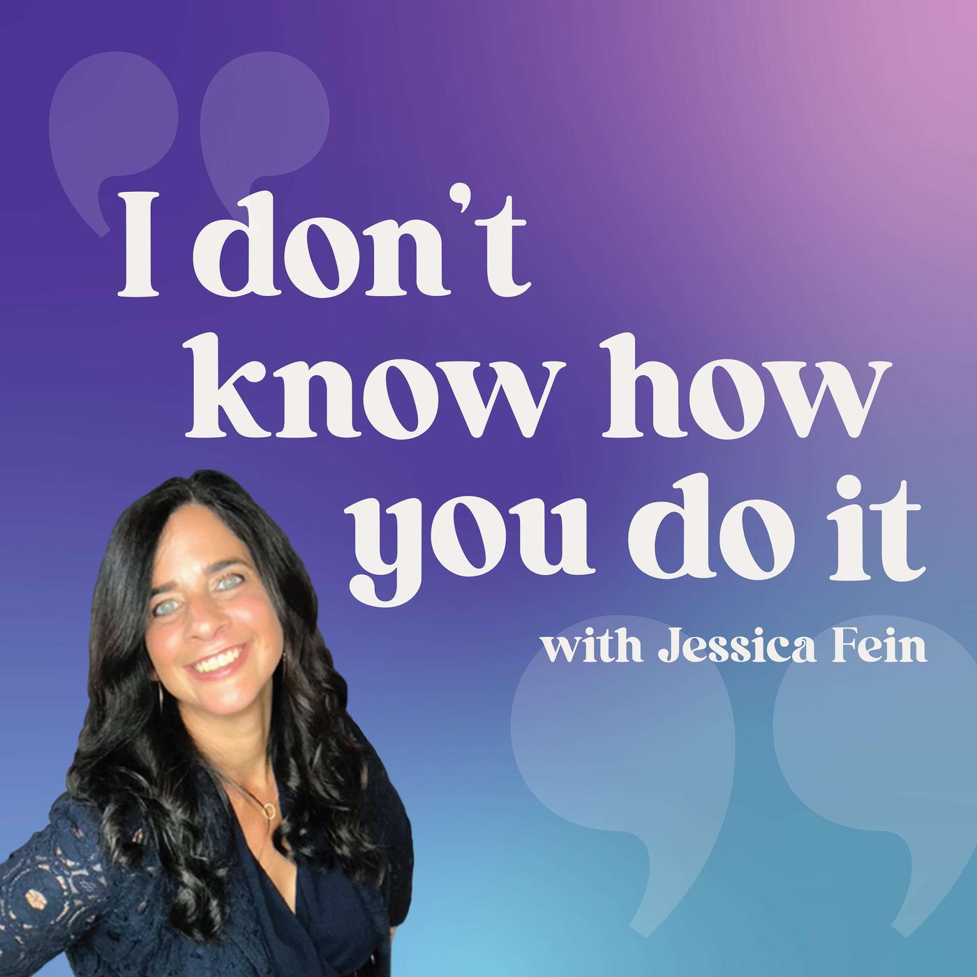 I Don't Know How You Do It (podcast) - Jessica Fein | Listen Notes