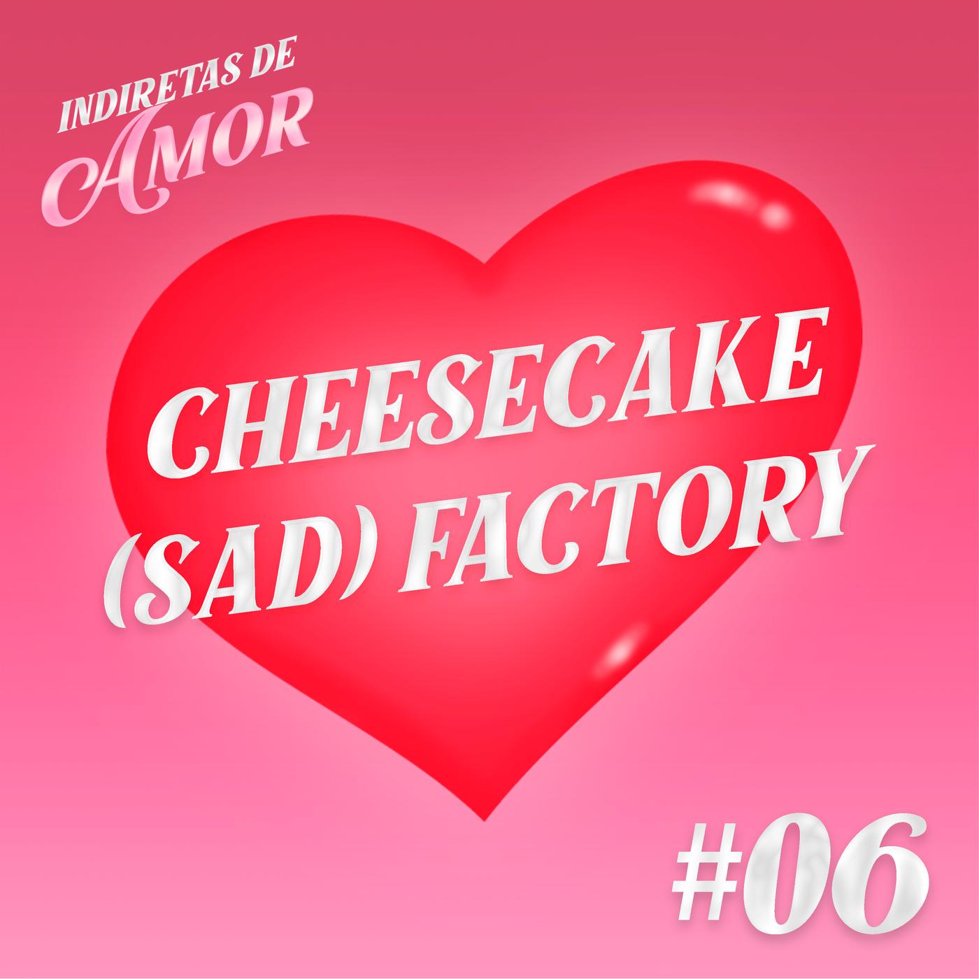 #6 Cheesecake (SAD) Factory - Indiretas de amor (podcast) | Listen Notes