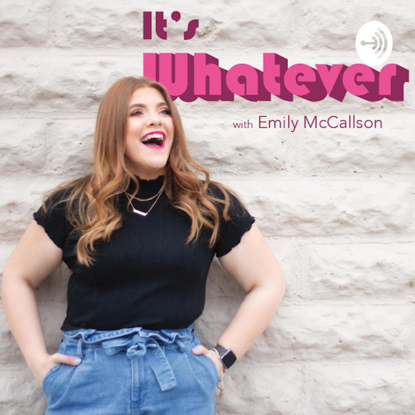 It's Whatever (podcast) - Emily McCallson | Listen Notes