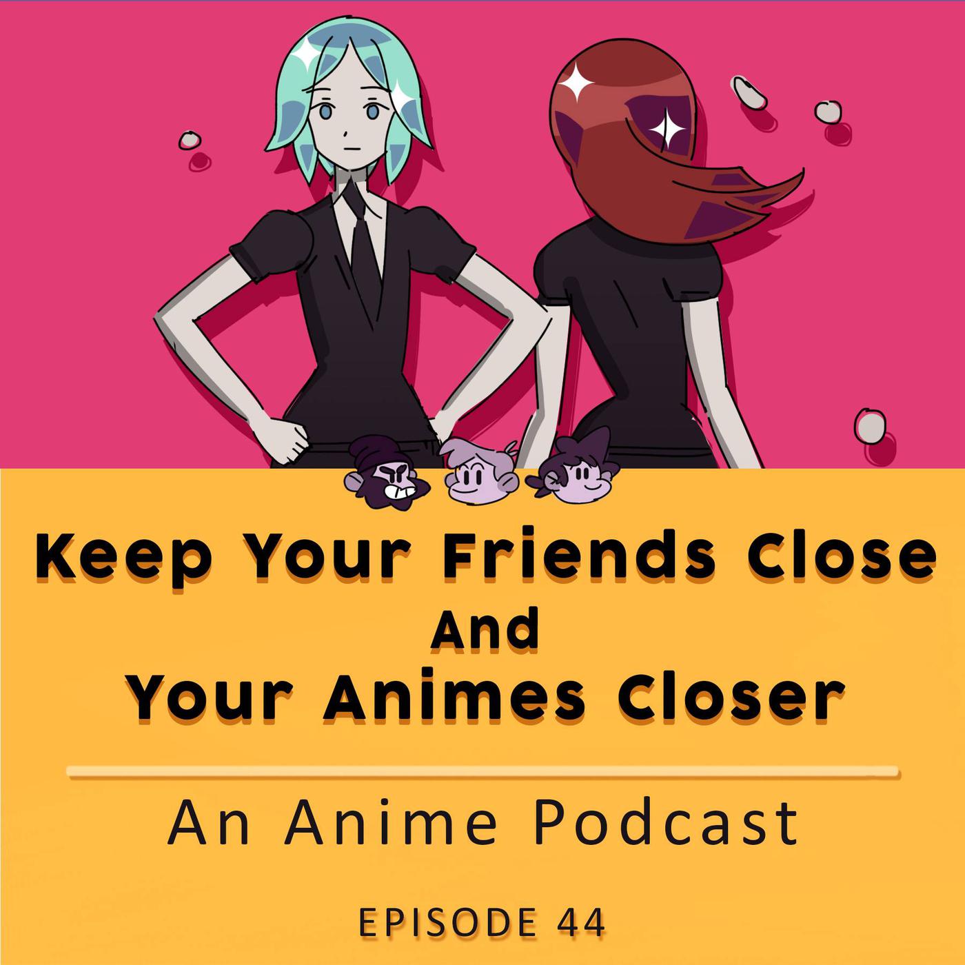 Keep Your Friends Close and Your Animes Closer (podcast) - Keep Your ...