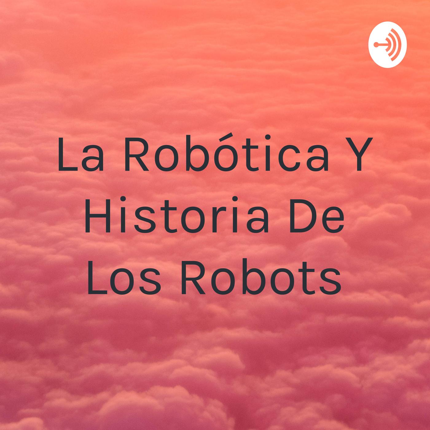 La Robótica Y Historia De Los Robots (pódcast) - Ale Nuño | Listen Notes