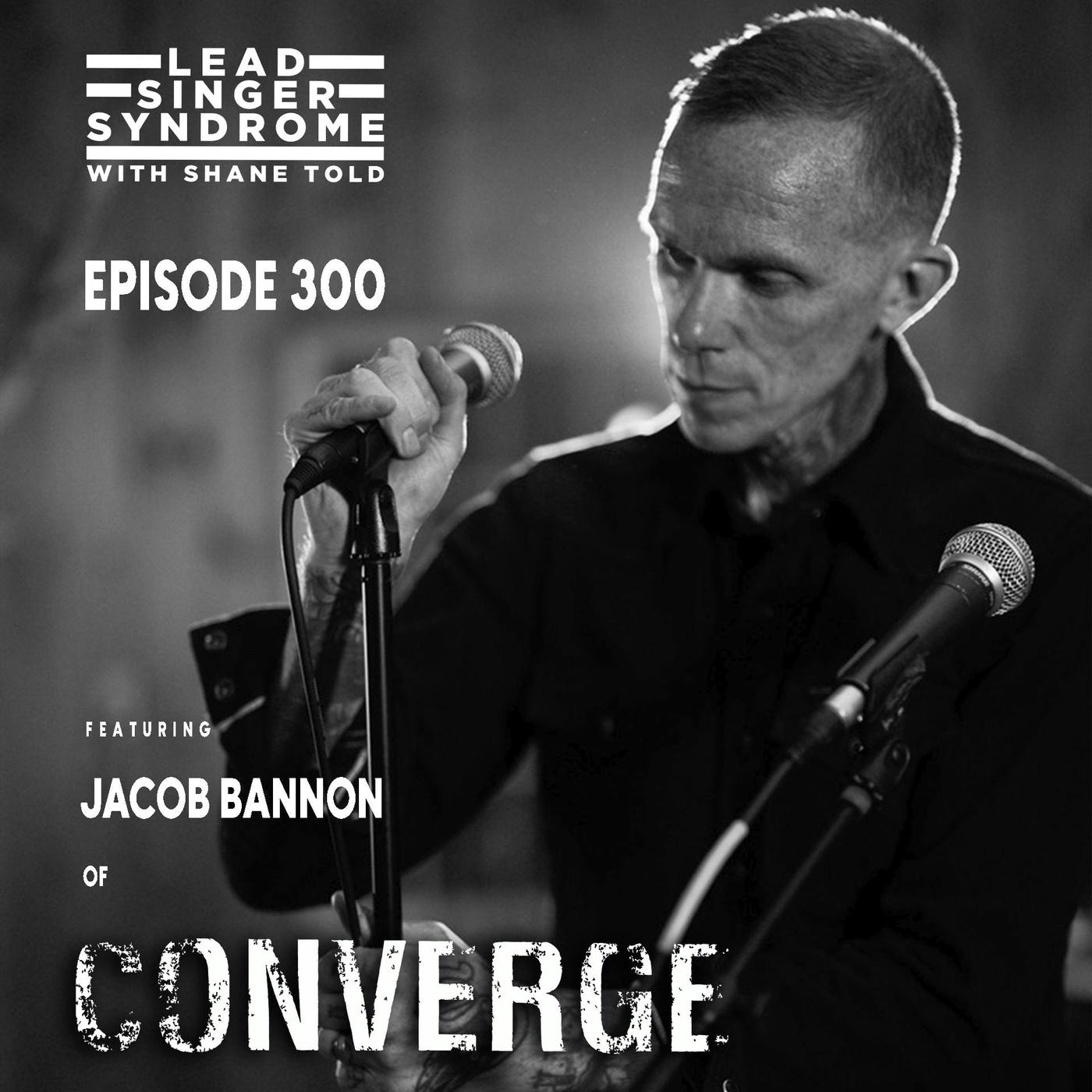 EPISODE 300 - Featuring Jacob Bannon of Converge - Lead Singer Syndrome with Shane Told (podcast ...