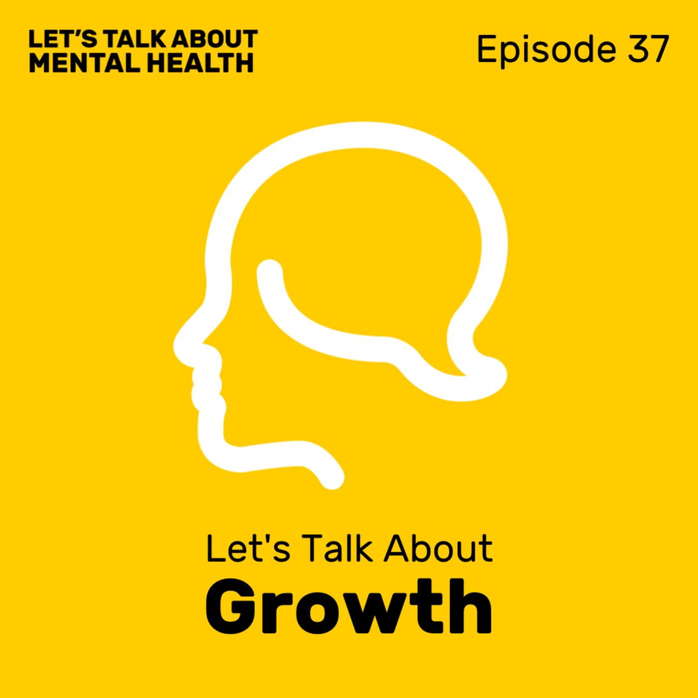 Let's Talk About... Growth (Episode 37) - Let's Talk About Mental ...