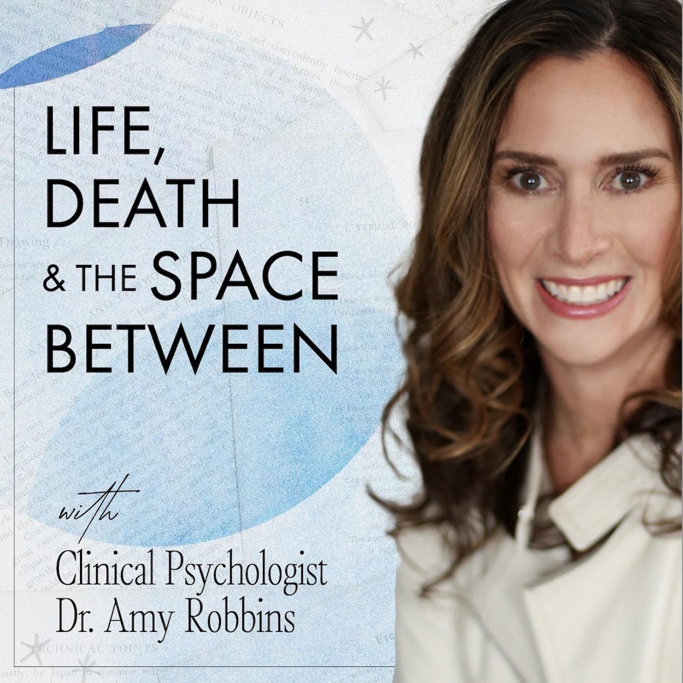Life, Death & The Space Between (podcast) - Dr. Amy Robbins |Psychology | Spirituality | Grief ...