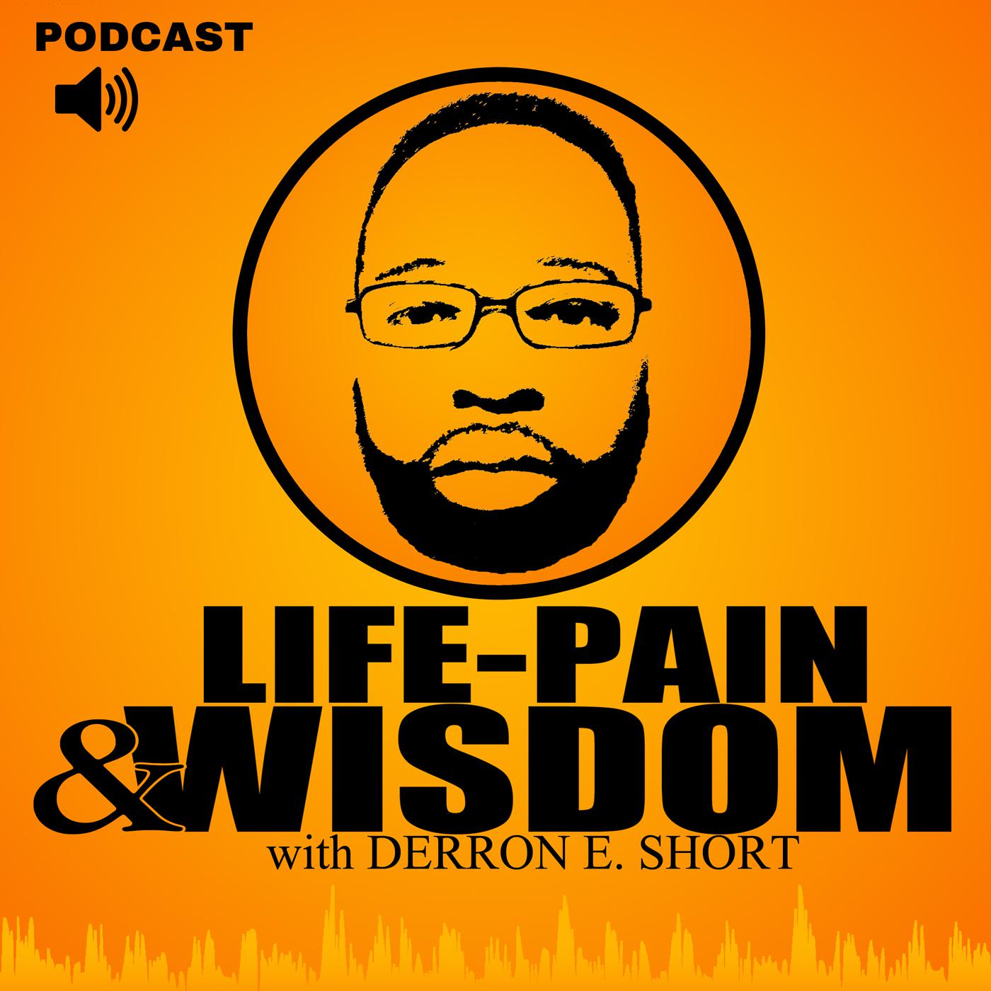 Life-Pain & Wisdom with Derron E. Short (podcast) - Derron E. Short ...