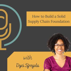How to Build a Solid Supply Chain Foundation with Dyci Sfregola ...