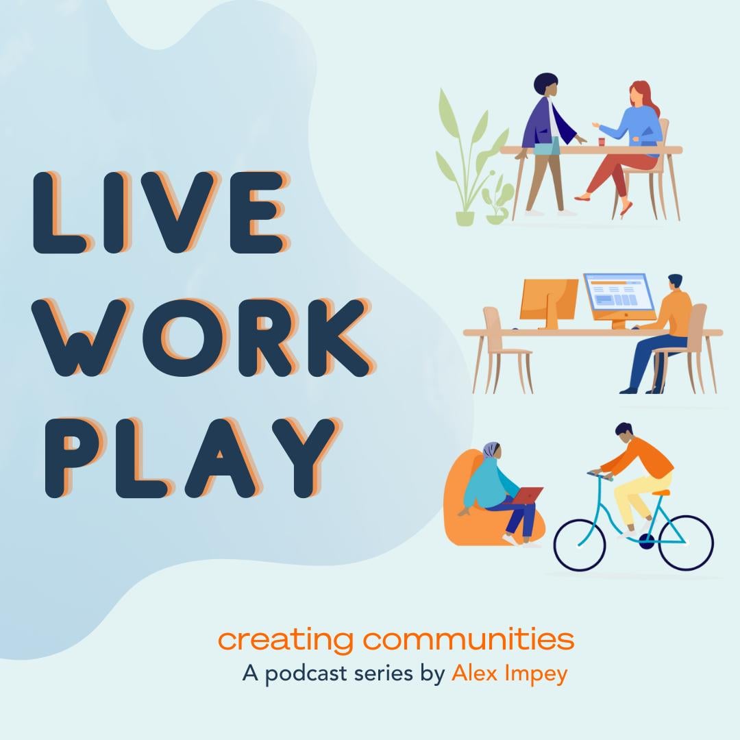 Live, Work and Play: Creating Communities (podcast) - Alex Impey ...