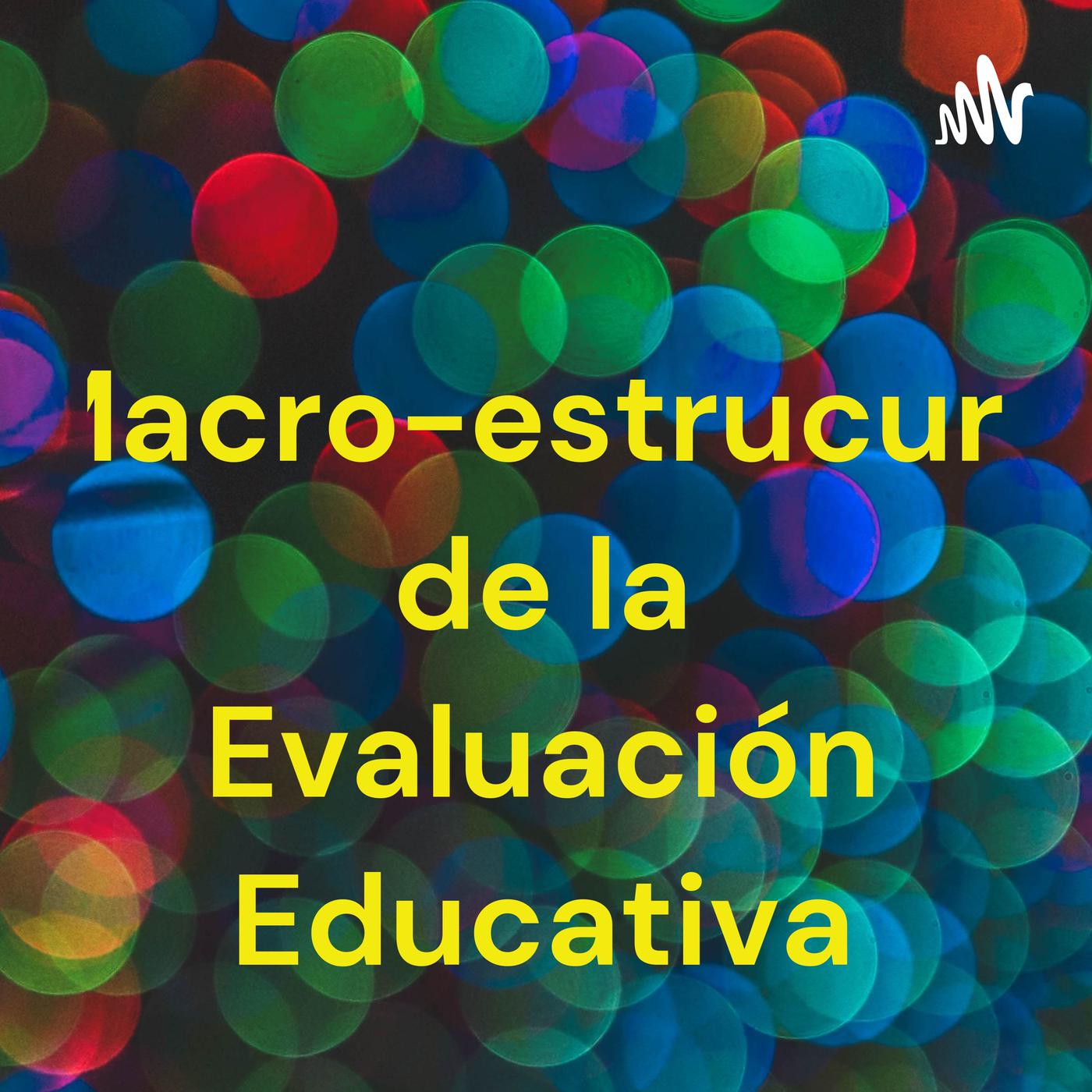 Macro-estrucura de la Evaluación Educativa (podcast) - gabriela cruz ...