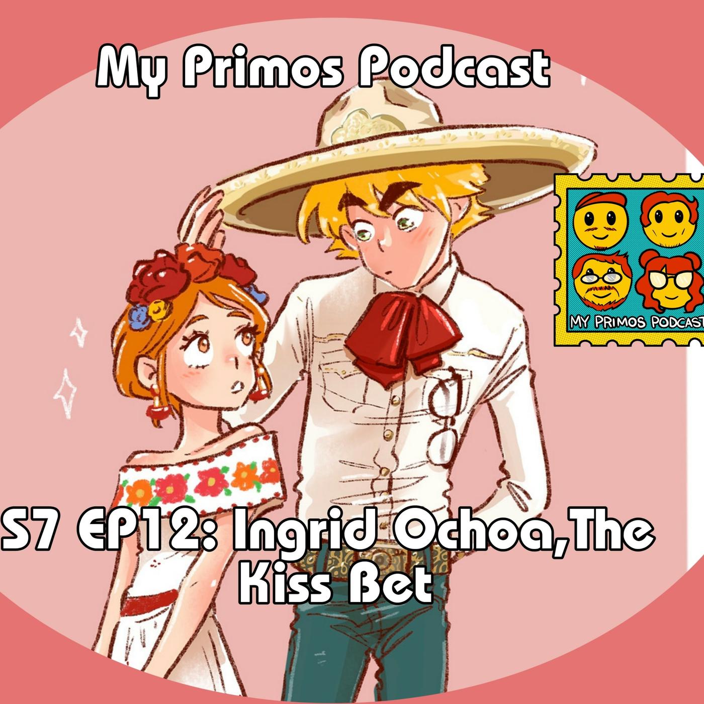 S7 EP12: Ingrid Ochoa, The Kiss Bet - My Primos Podcast | Listen Notes