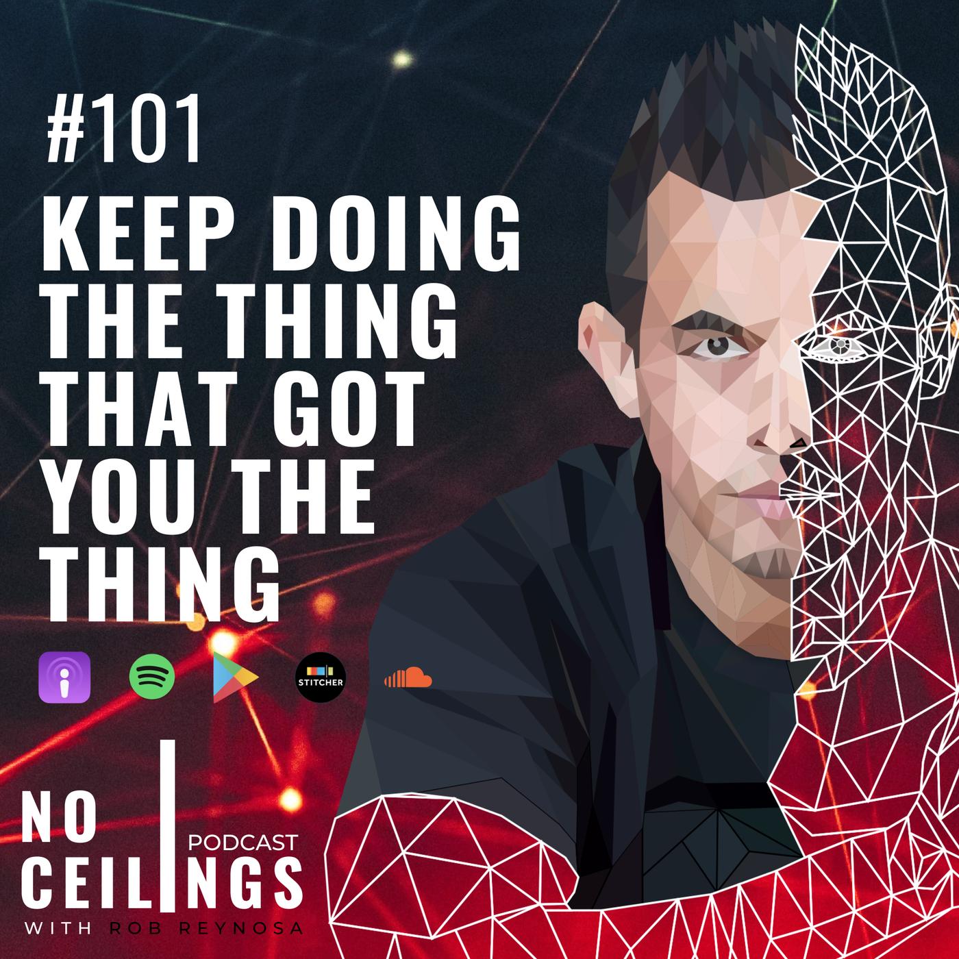 #101: Keep Doing The Thing That Got You The Thing - No Ceilings with ...