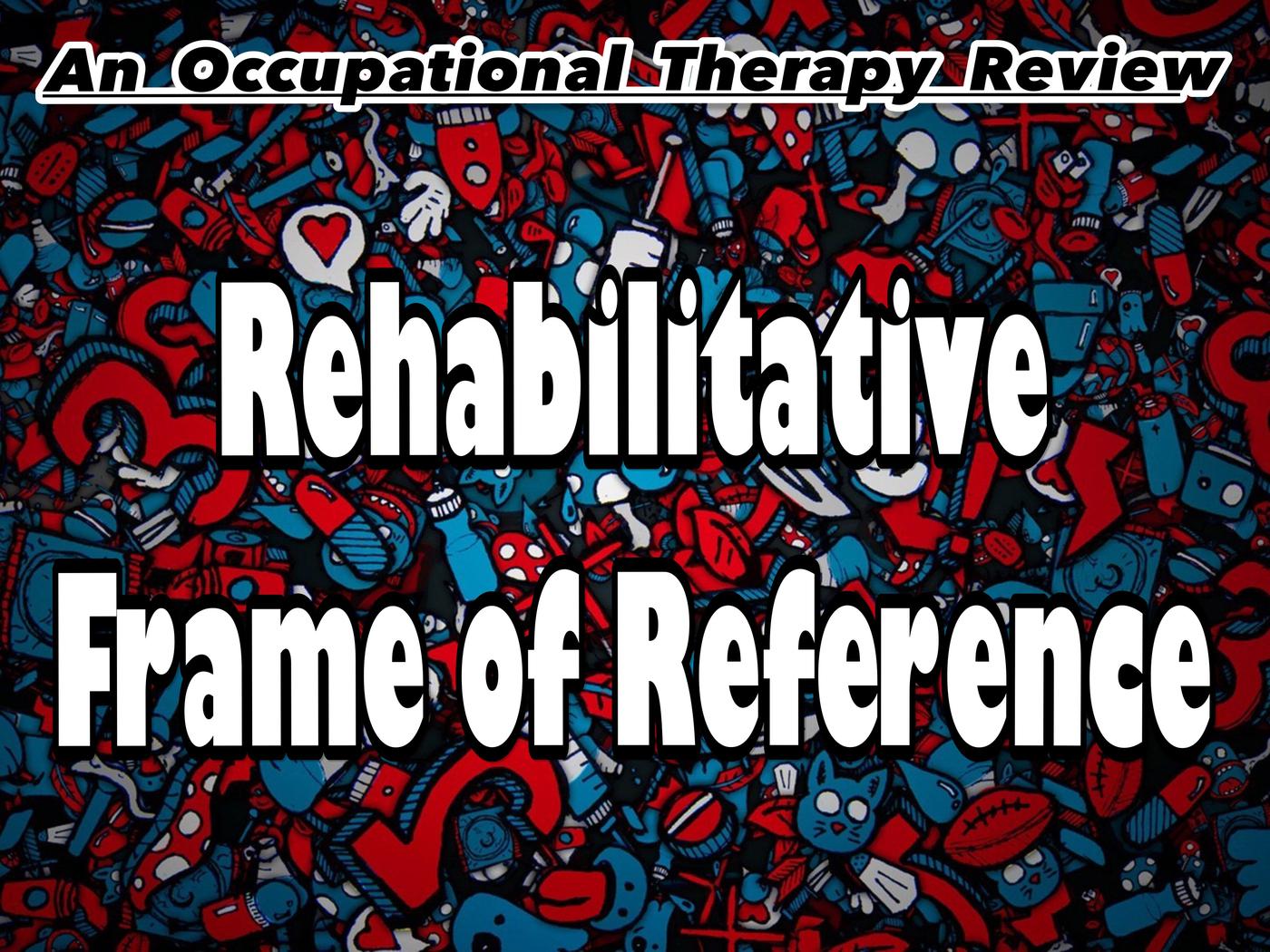 OT Review: Rehabilitative Frame of Reference - Occupational Therapy ...