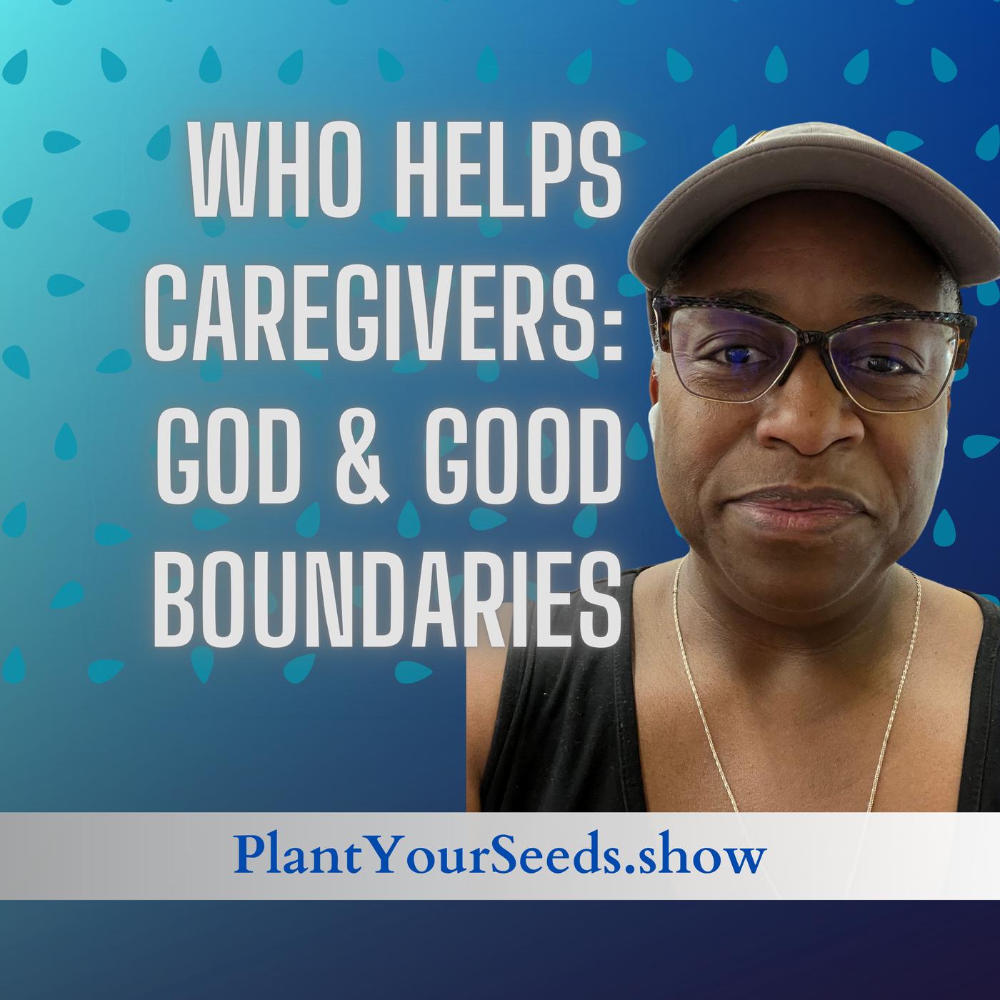 Who Helps Caregivers: God & Good Boundaries | Plant Your Seeds of ...