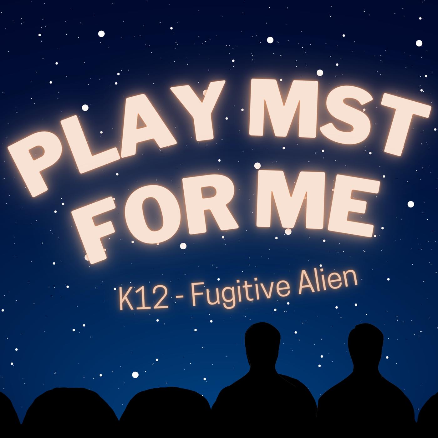 #12: K12-Fugitive Alien - Play MST for Me (podcast) | Listen Notes
