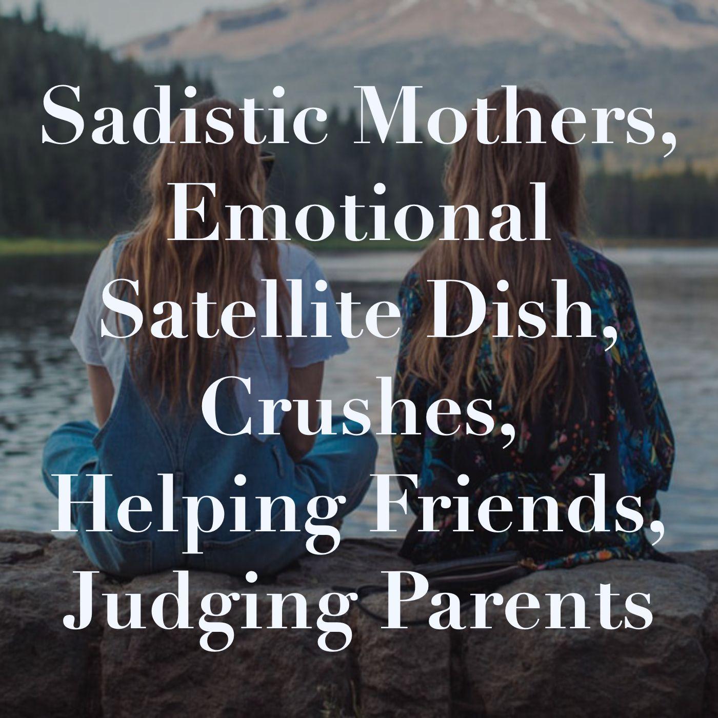 Sadistic Mothers, Emotional Satellite Dish, Crushes, Helping Friends ...