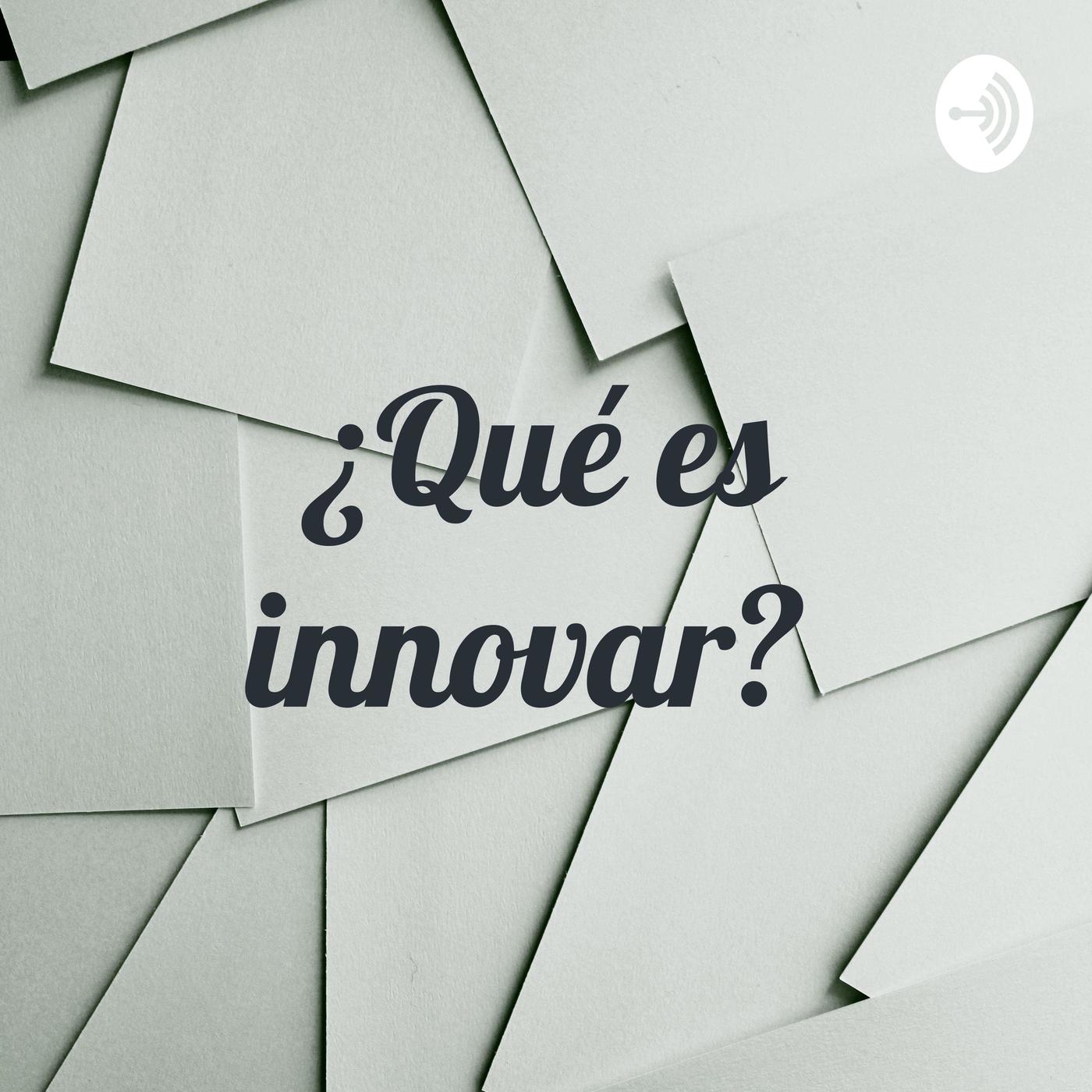 ¿Qué es innovar? - ¿Qué es innovar? (podcast) | Listen Notes