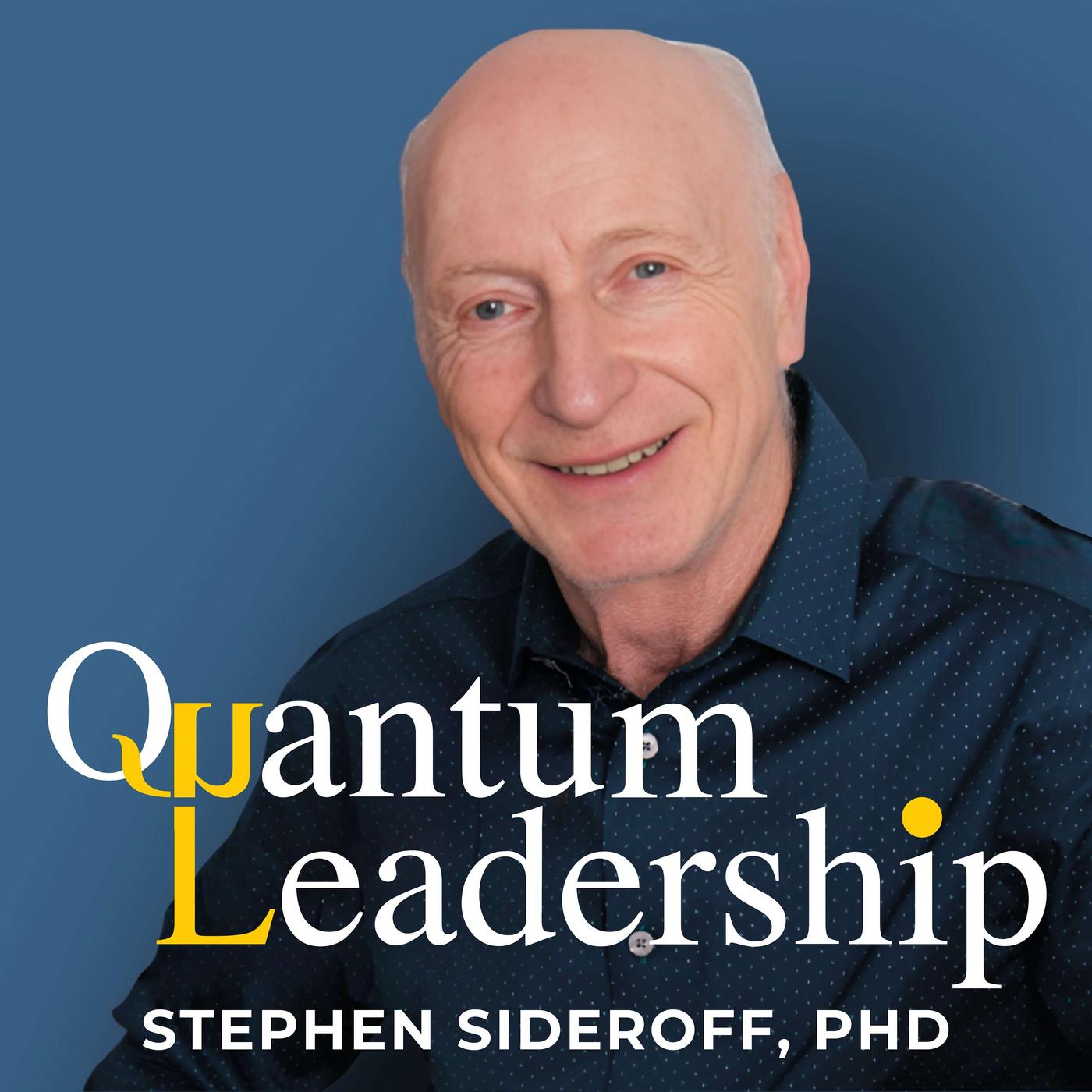 Quantum Leadership (podcast) - Stephen Sideroff, Phd | Listen Notes