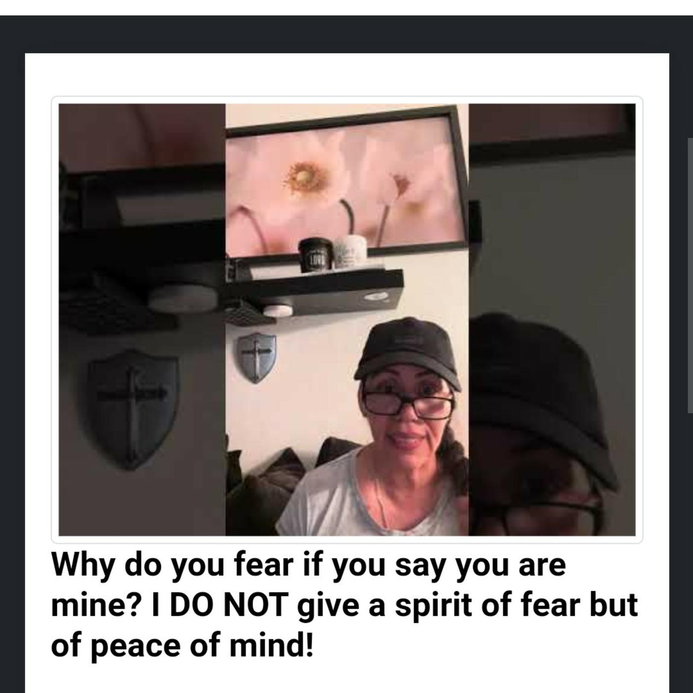 Why do you fear if you say you are mine? I DO NOT give a spirit of fear ...