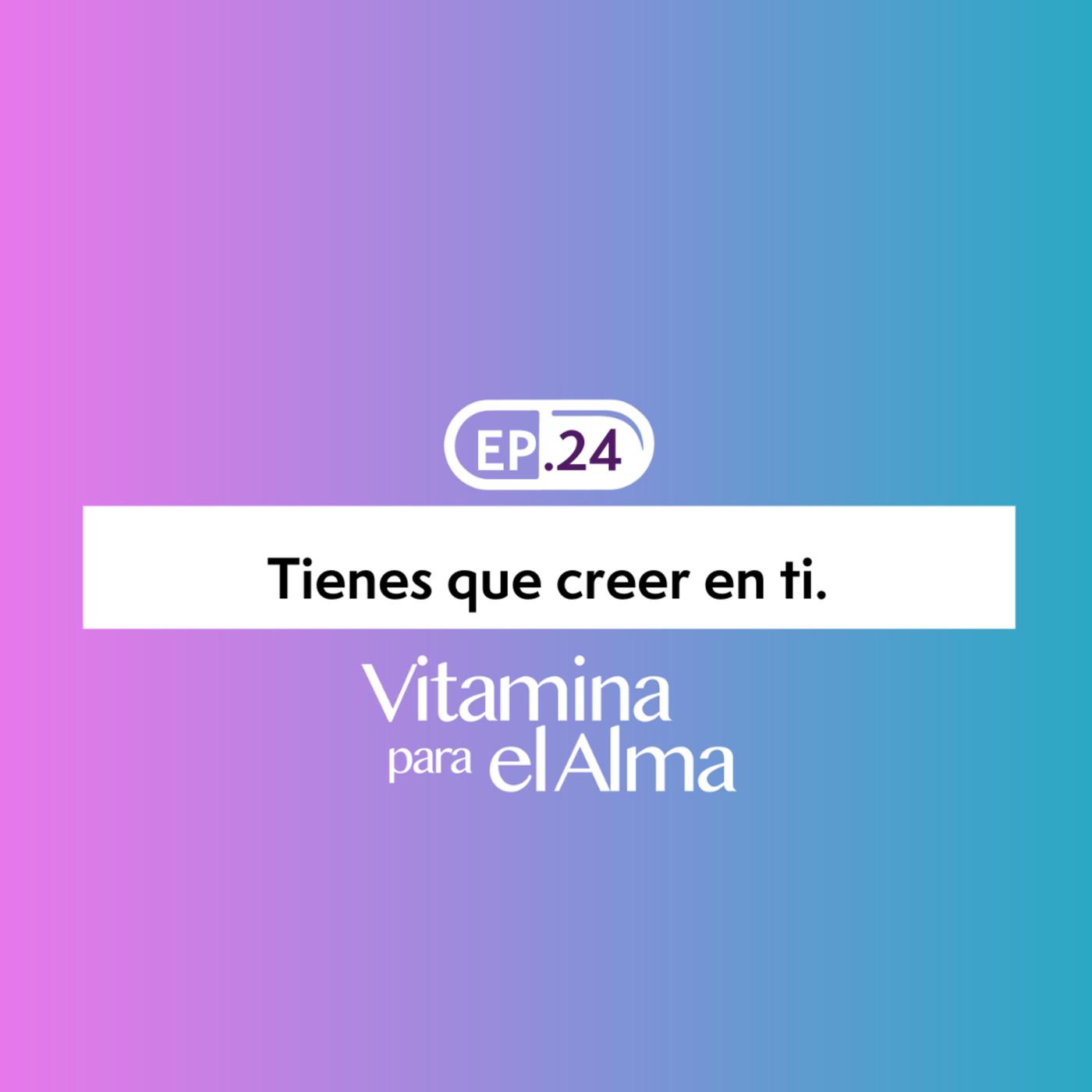 Tienes que creer en ti. Ep. #24 Vitamina para el Alma. | Listen Notes