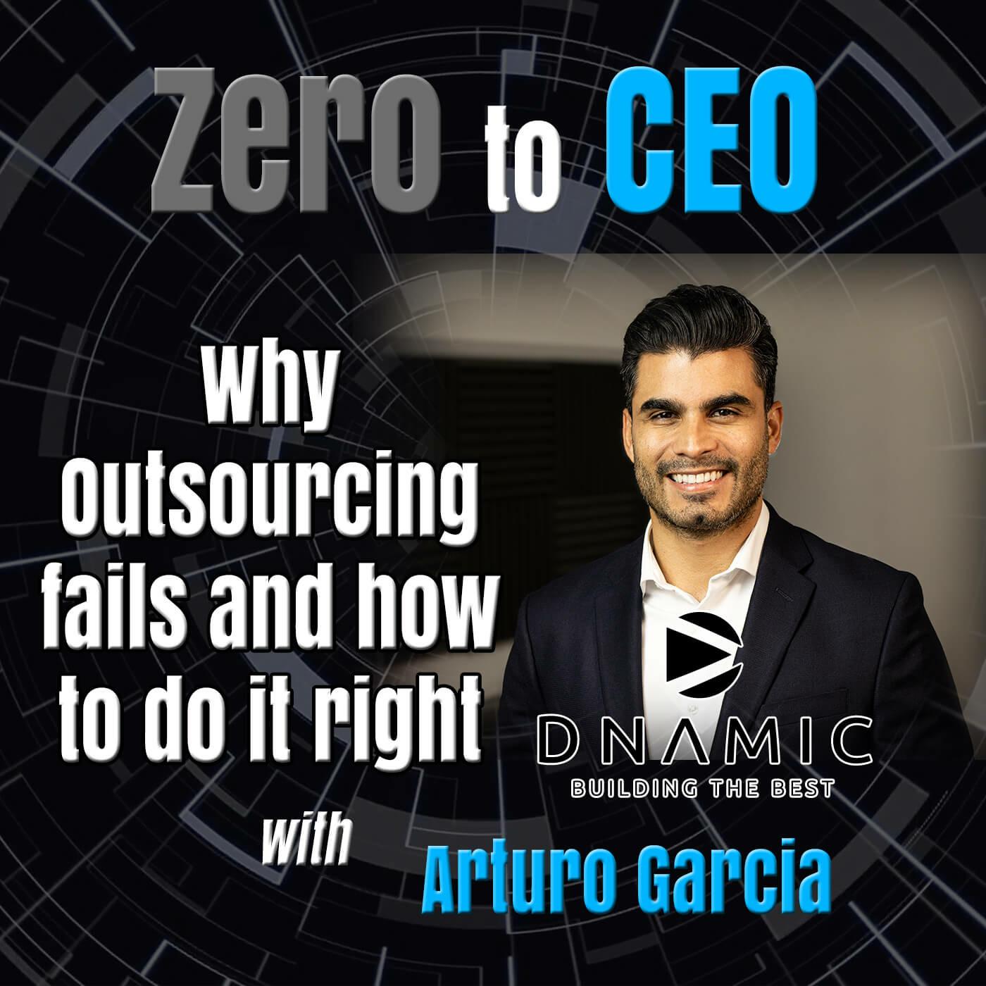 Episode 182: Zero to CEO: Why Outsourcing fails and how to do it right with Arturo Garcia ...
