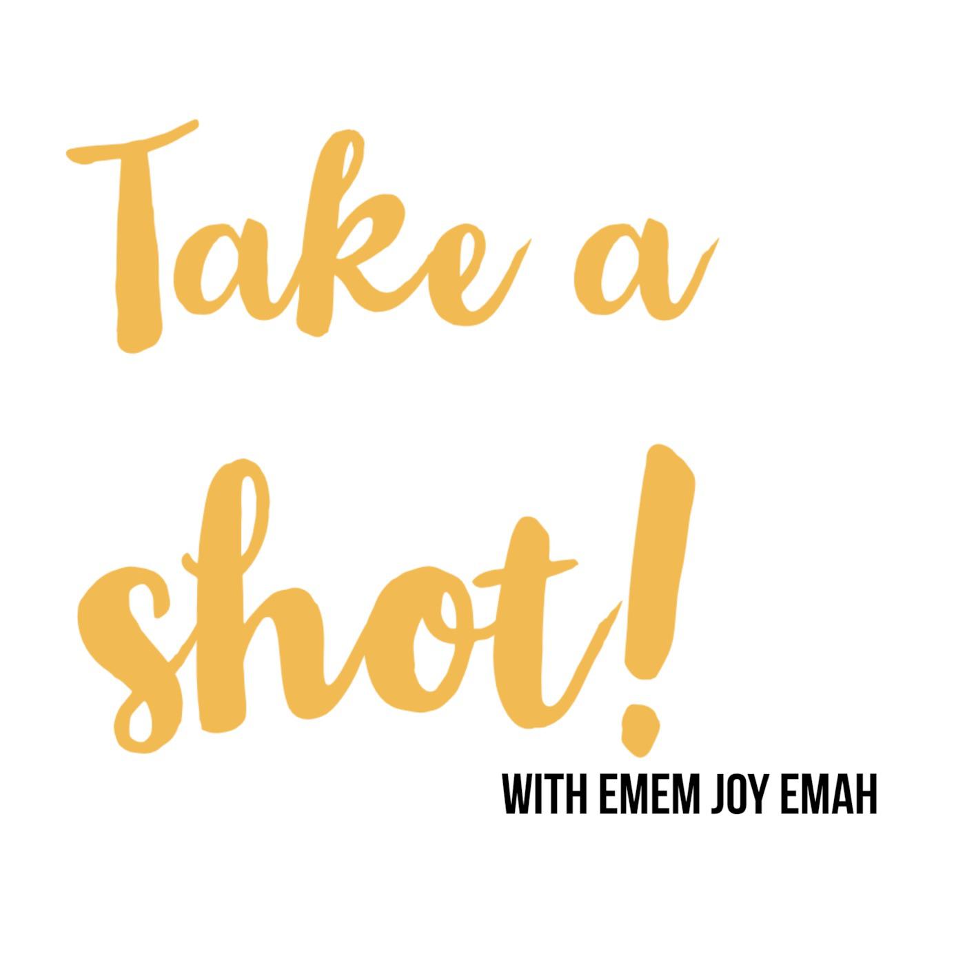 Take a Shot! with Emem Joy Emah (podcast) - Emem Joy Emah | Listen Notes